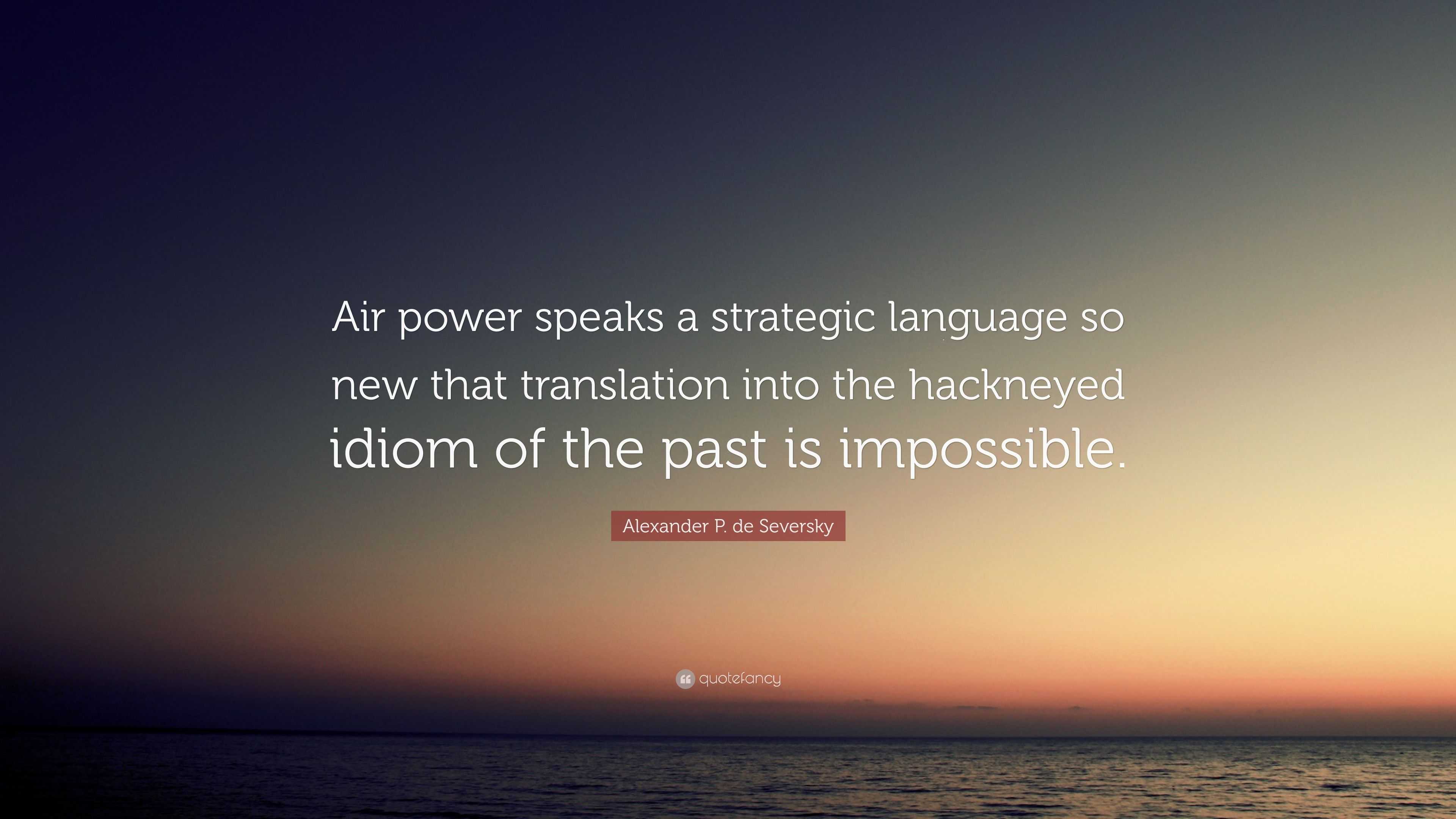Alexander P. de Seversky Quote: “Air power speaks a strategic language ...