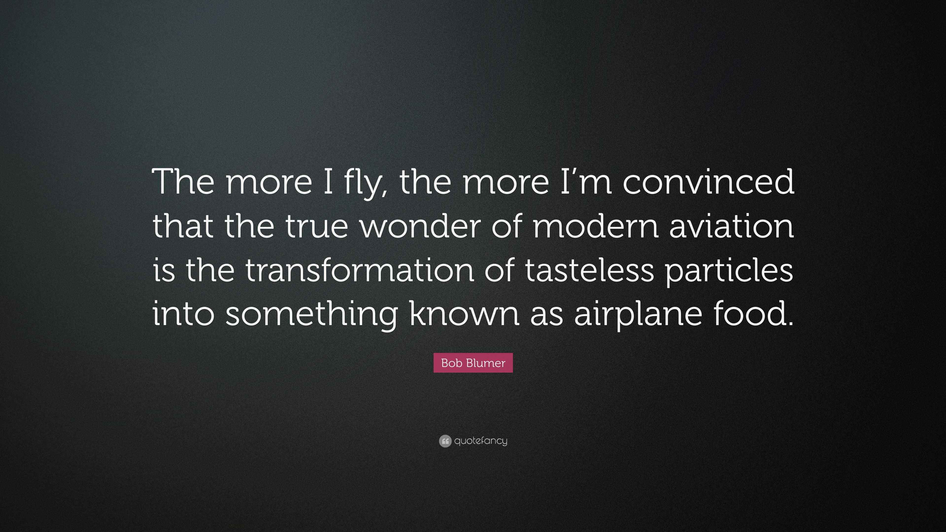 Bob Blumer Quote: “The more I fly, the more I’m convinced that the true ...