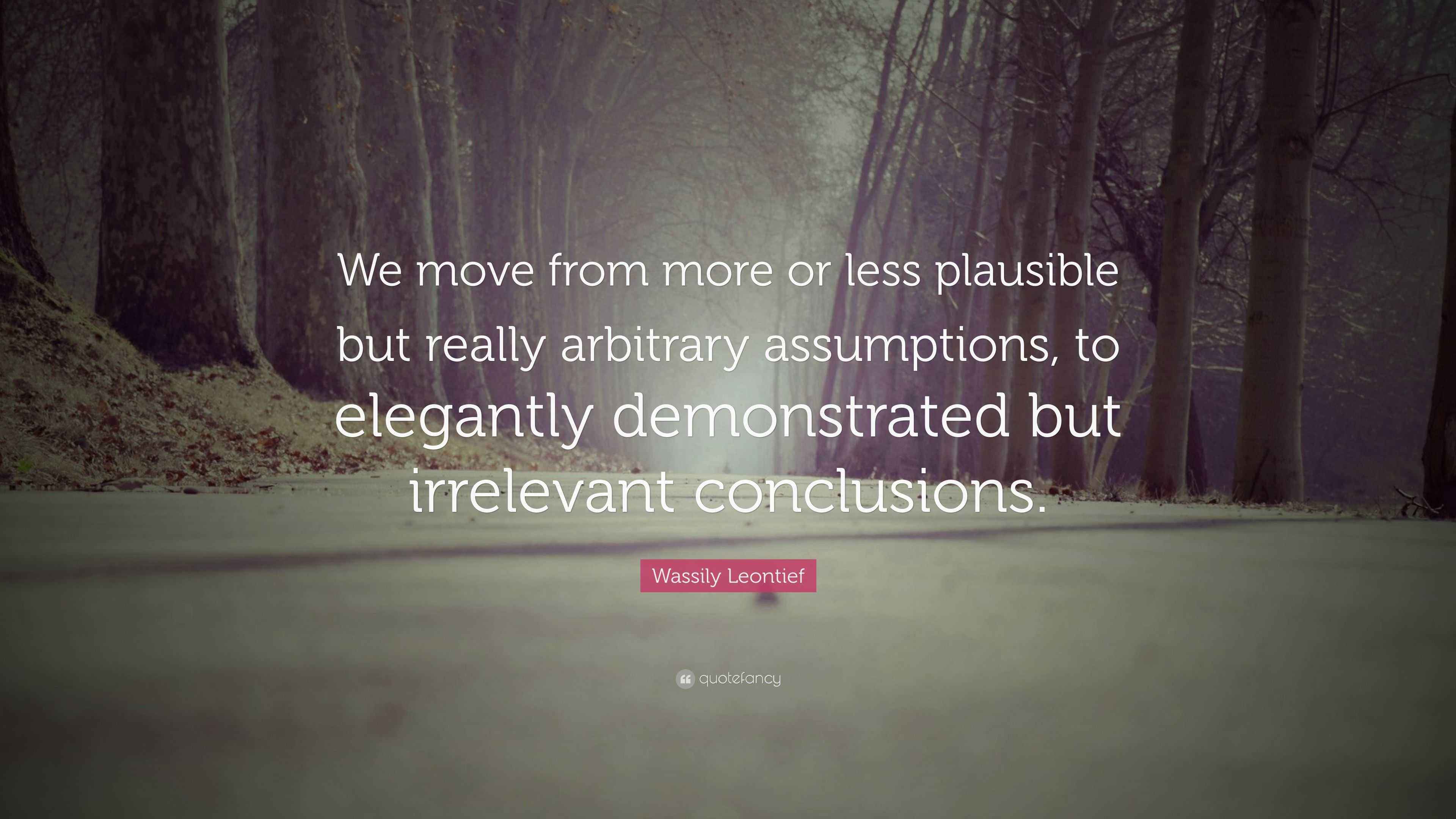 Wassily Leontief Quote: “We move from more or less plausible but really ...