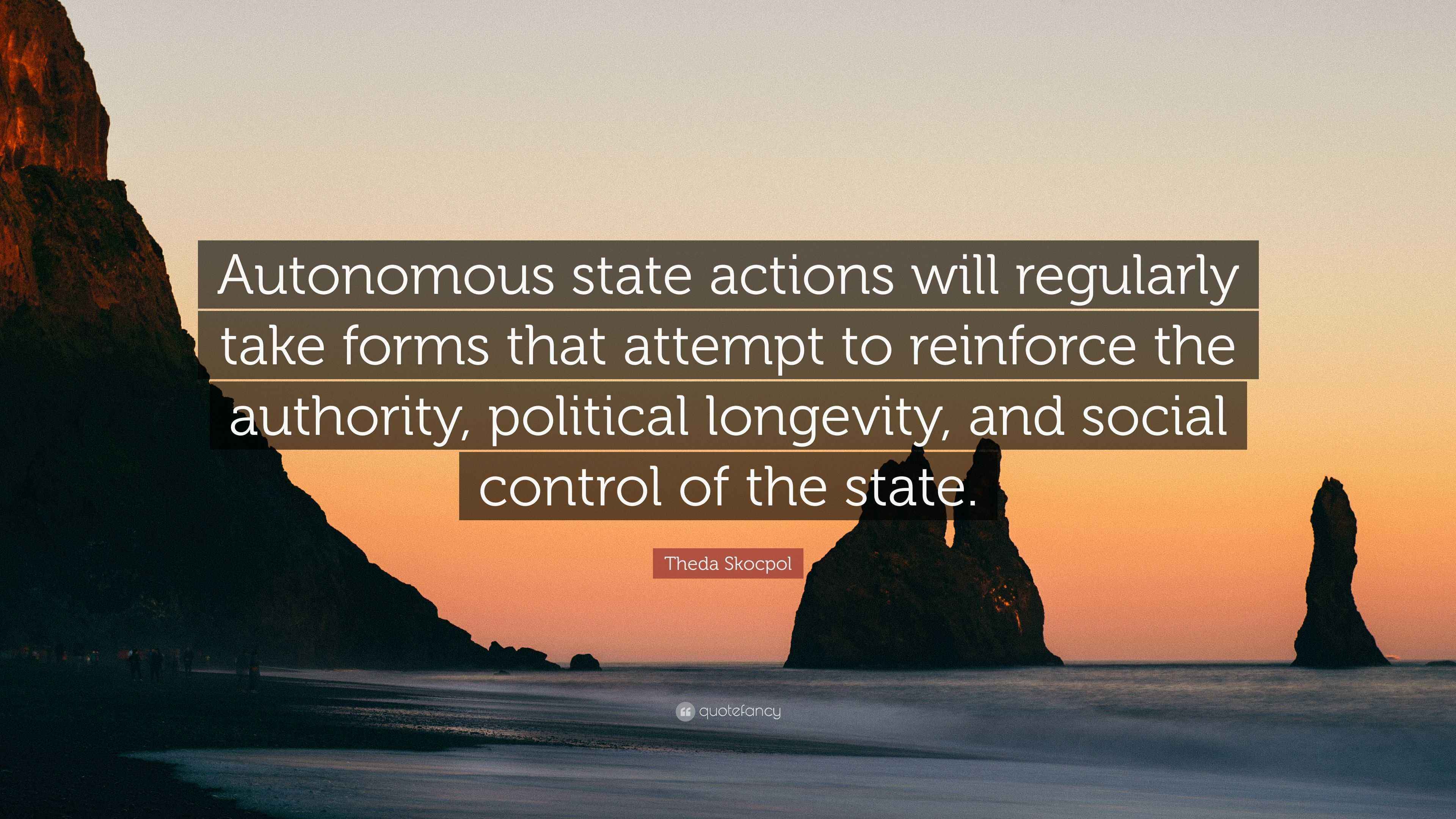 Theda Skocpol Quote: “Autonomous state actions will regularly take ...