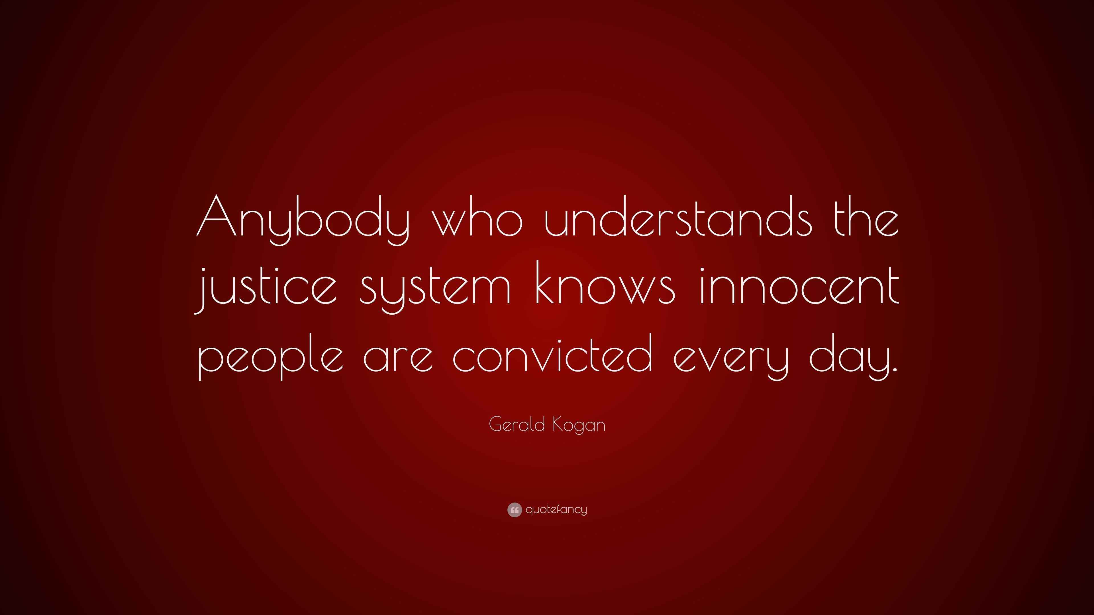 Gerald Kogan Quote: “Anybody who understands the justice system knows ...