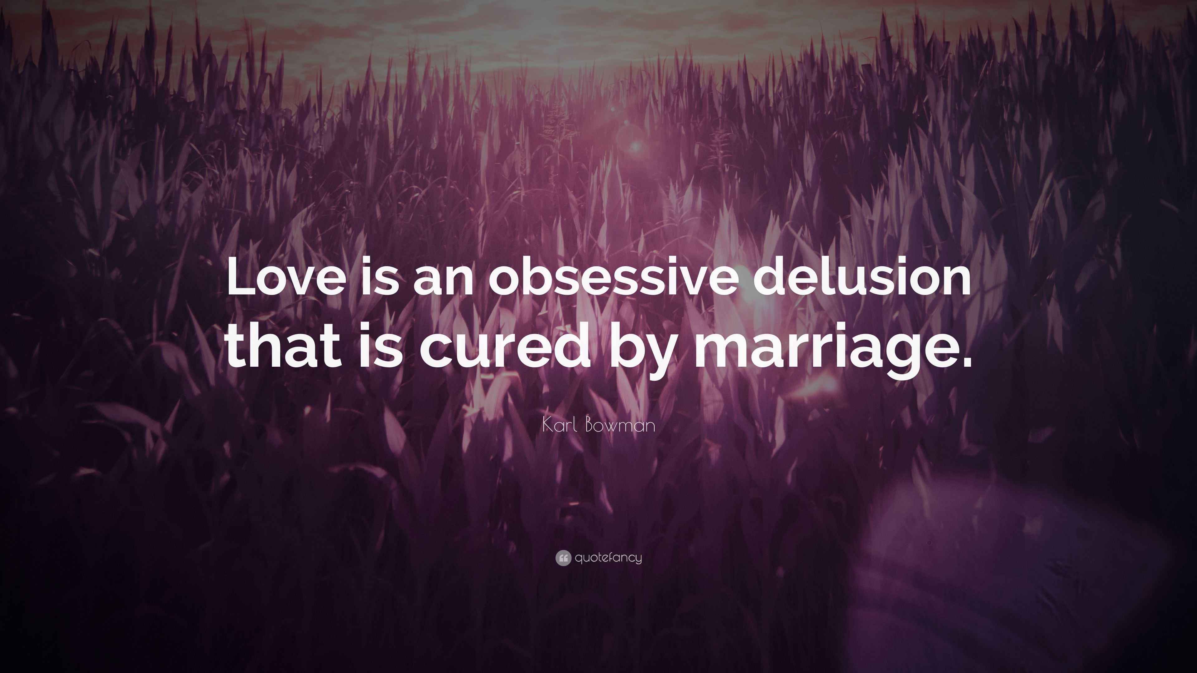 Karl Bowman Quote: “Love is an obsessive delusion that is cured by ...