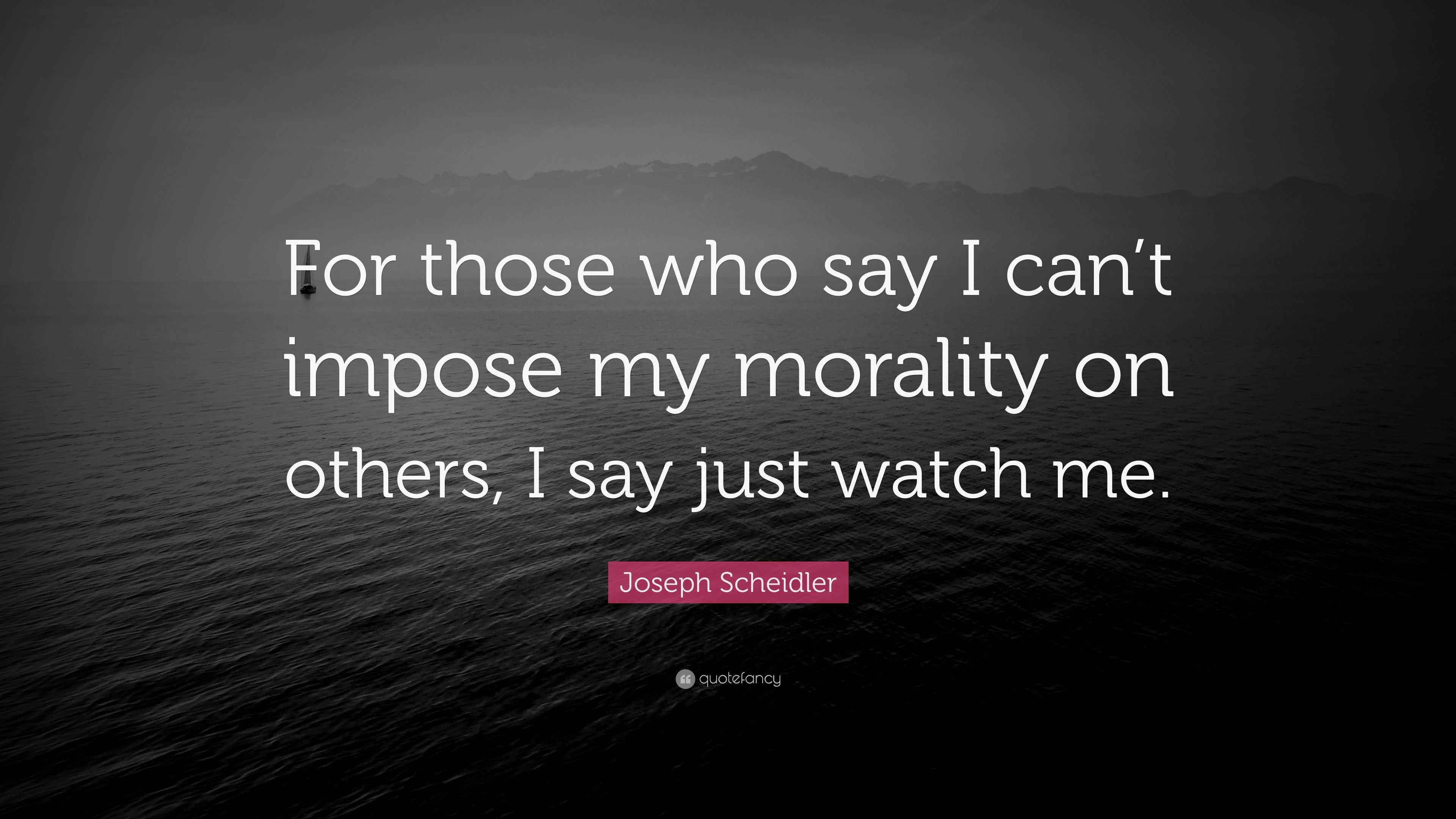 Joseph Scheidler Quote: “For those who say I can’t impose my morality ...