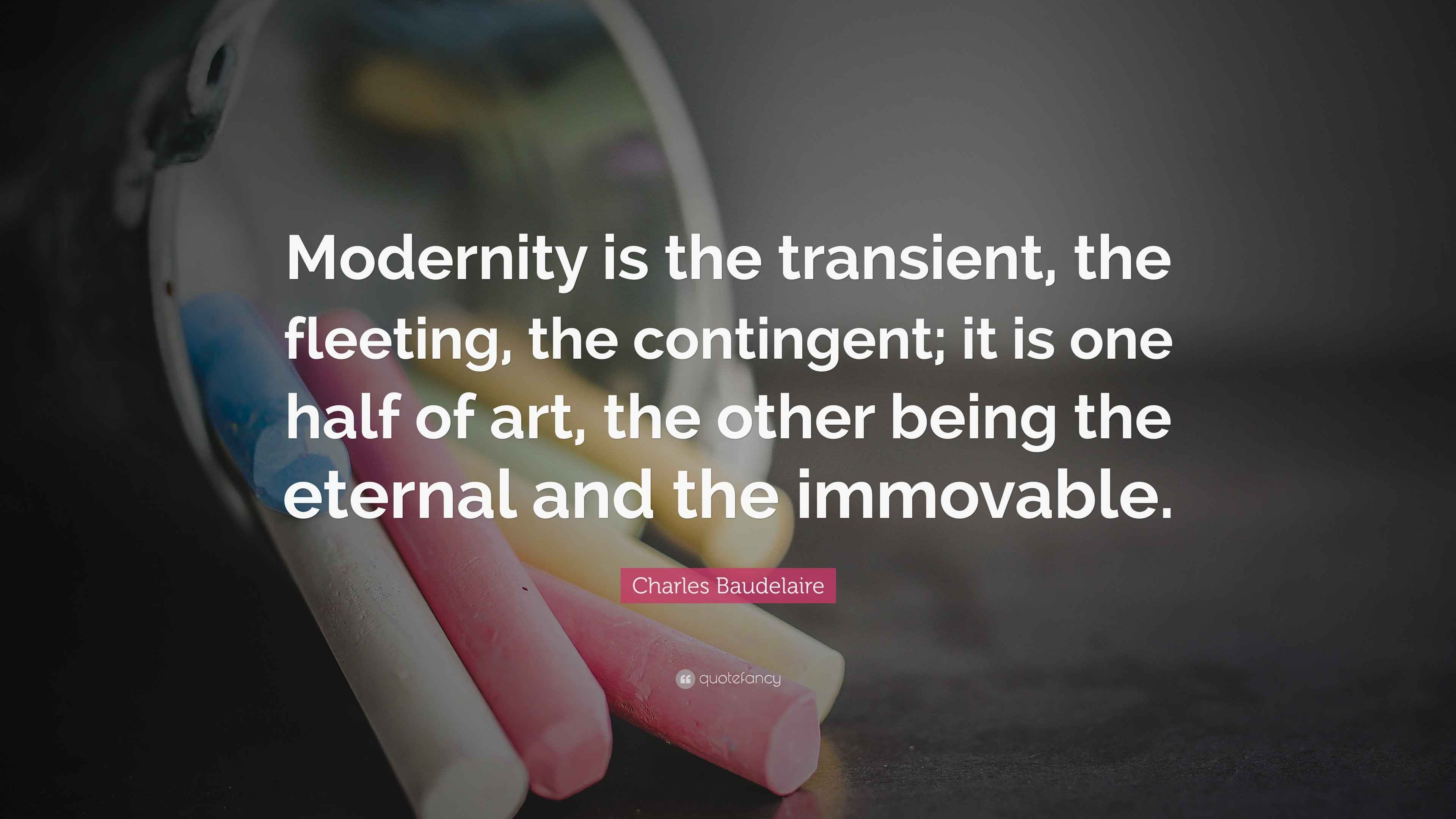 Charles Baudelaire Quote: “Modernity is the transient, the fleeting ...