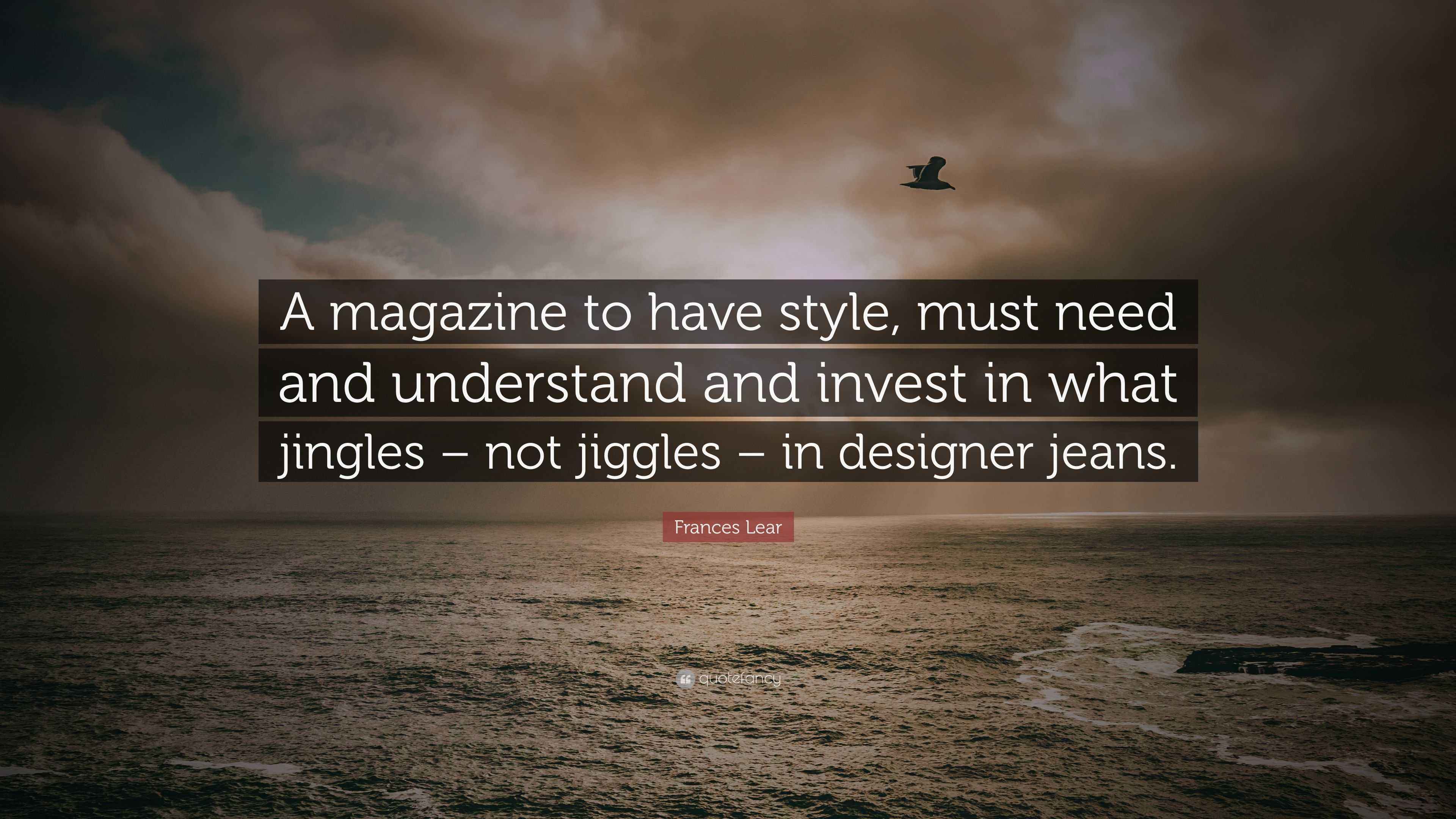 Frances Lear Quote: “A magazine to have style, must need and understand ...