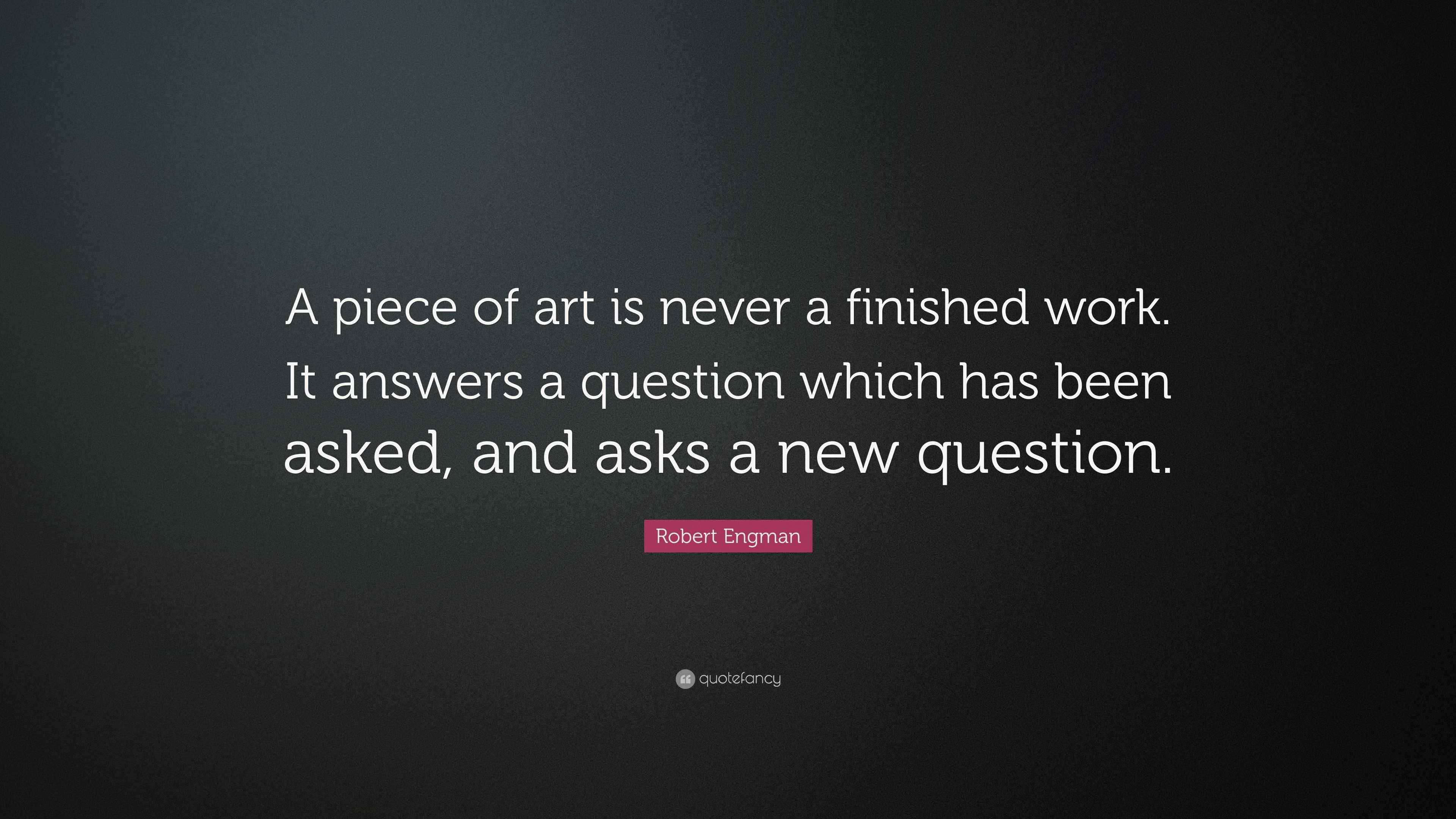Robert Engman Quote: “A piece of art is never a finished work. It ...