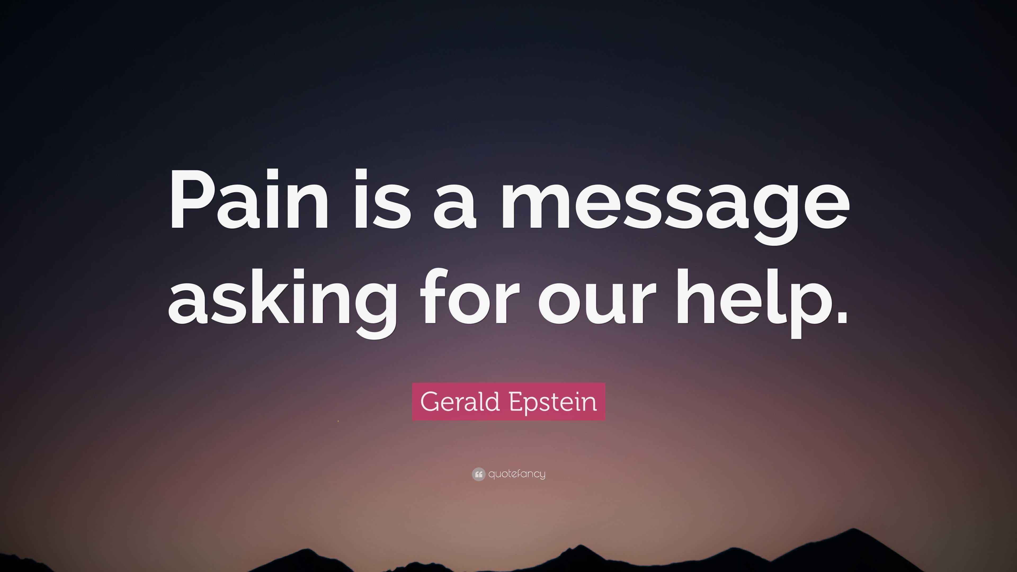 Gerald Epstein Quote: “Pain is a message asking for our help.”