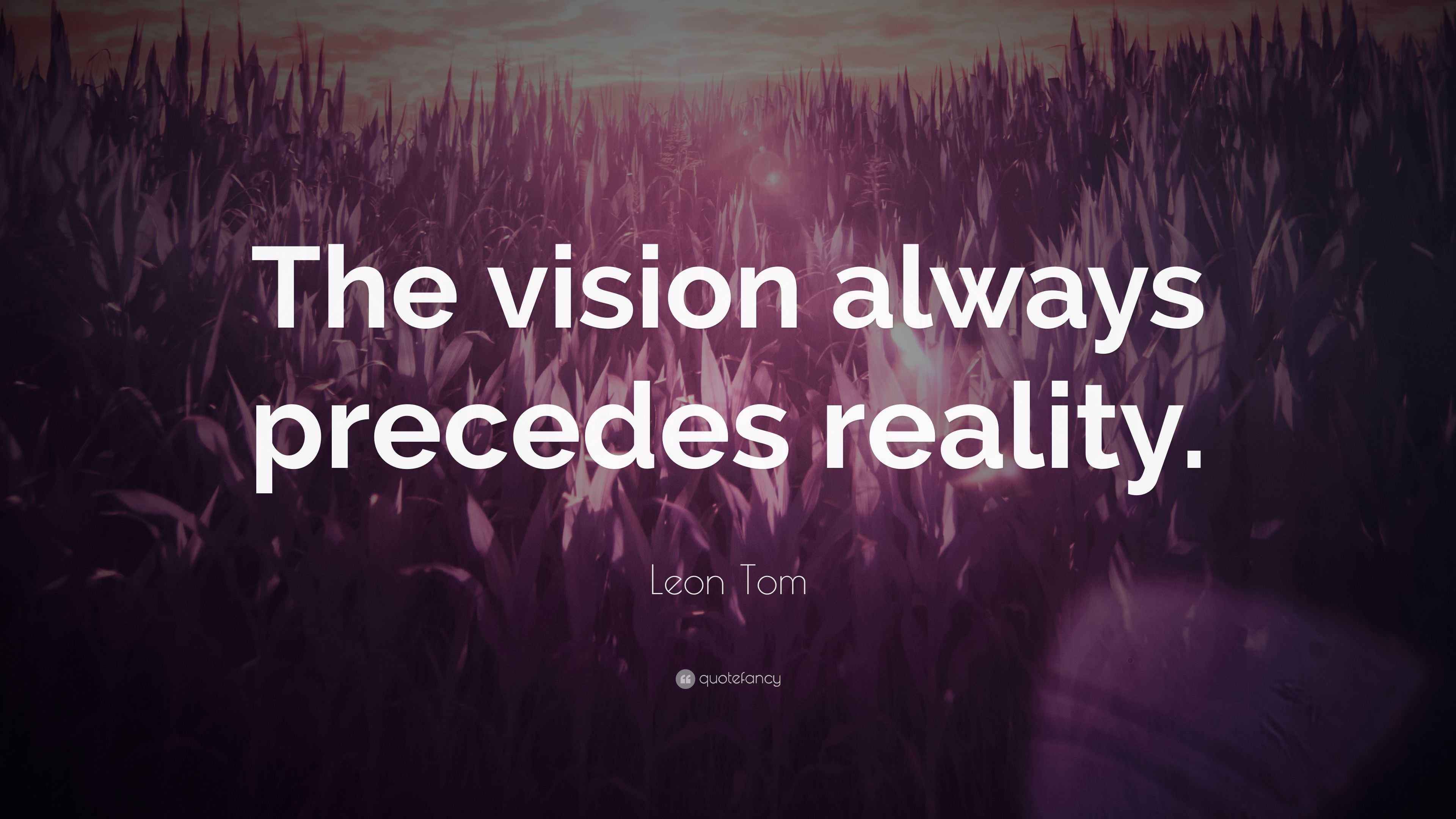 Leon Tom Quote: “The vision always precedes reality.”