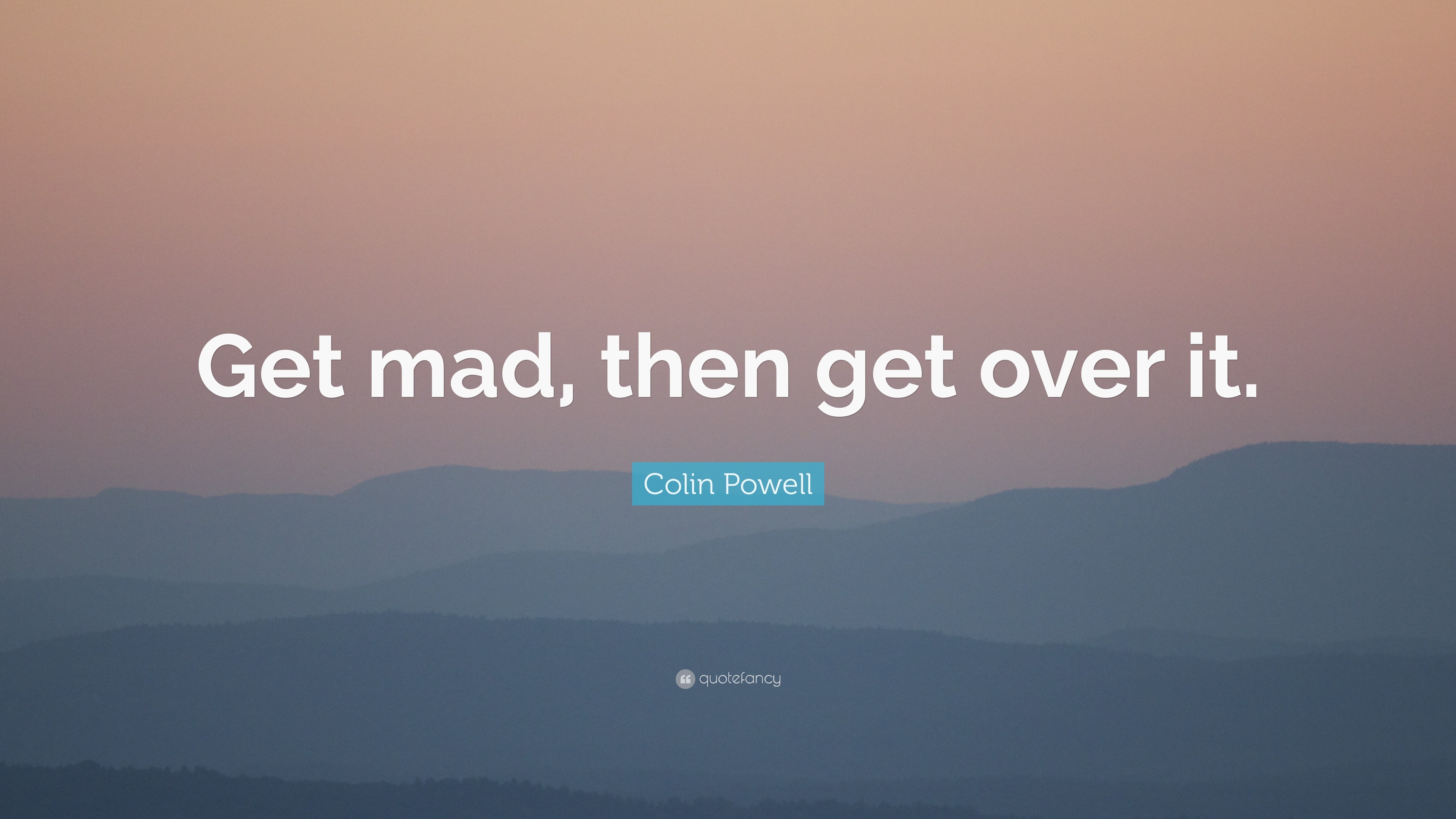 Colin Powell Quote: “Get mad, then get over it.”