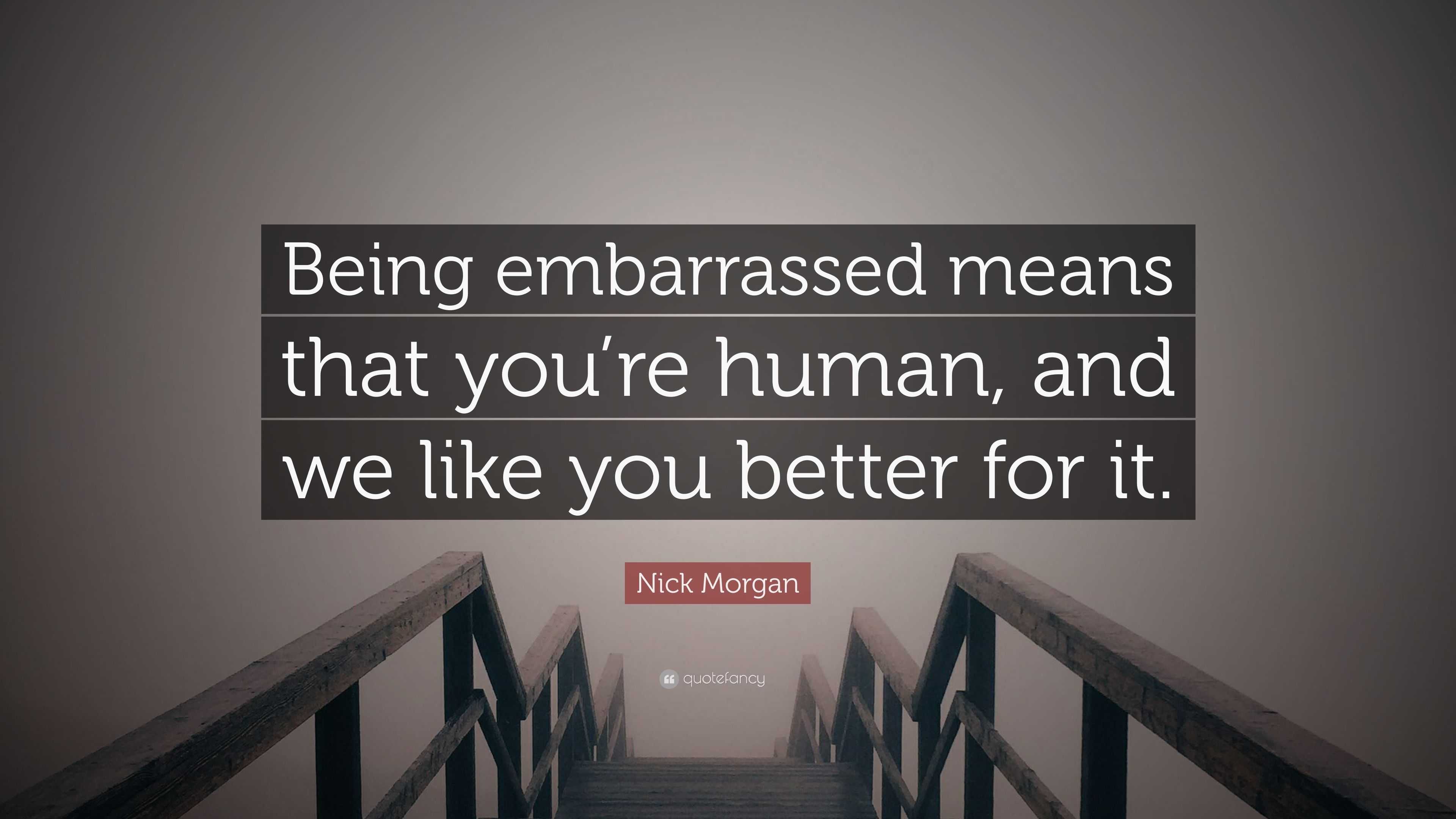 Nick Morgan Quote: “Being embarrassed means that you’re human, and we ...