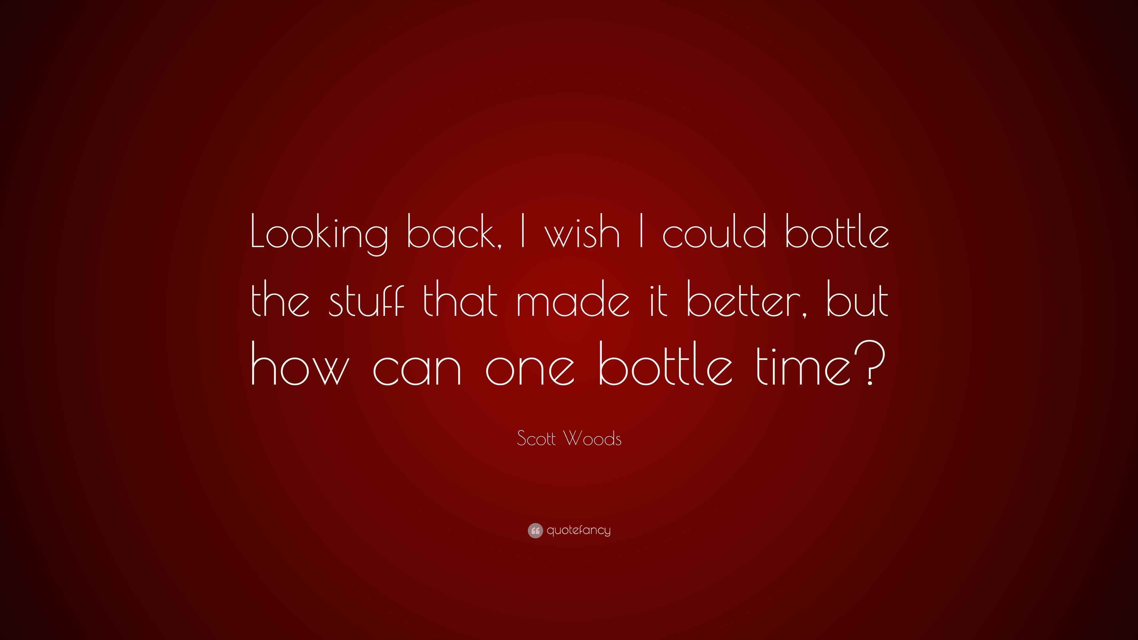 Scott Woods Quote: “Looking back, I wish I could bottle the stuff that ...