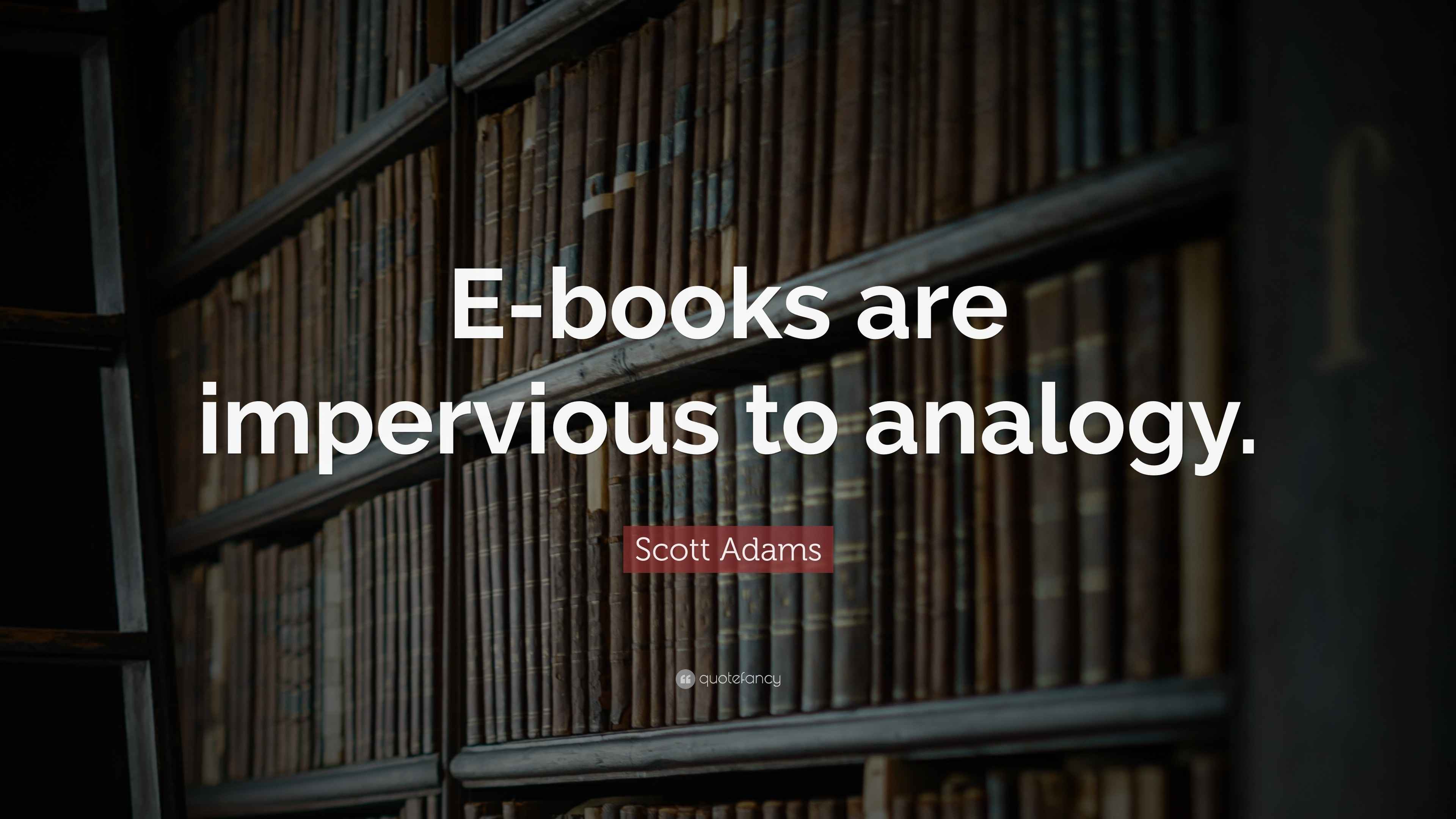 Scott Adams Quote: “E-books are impervious to analogy.”