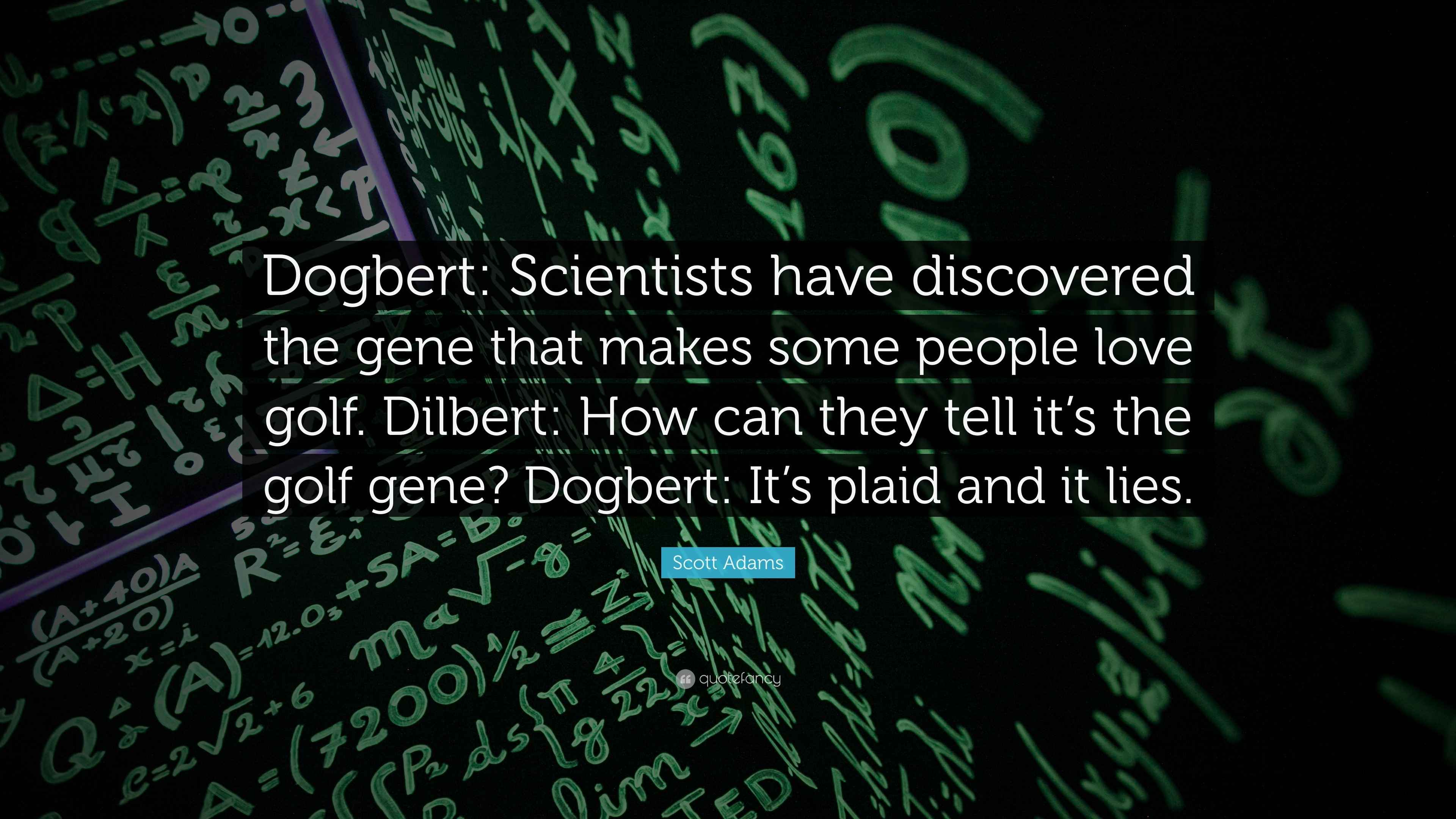 Scott Adams Quote: “Dogbert: Scientists have discovered the gene that ...