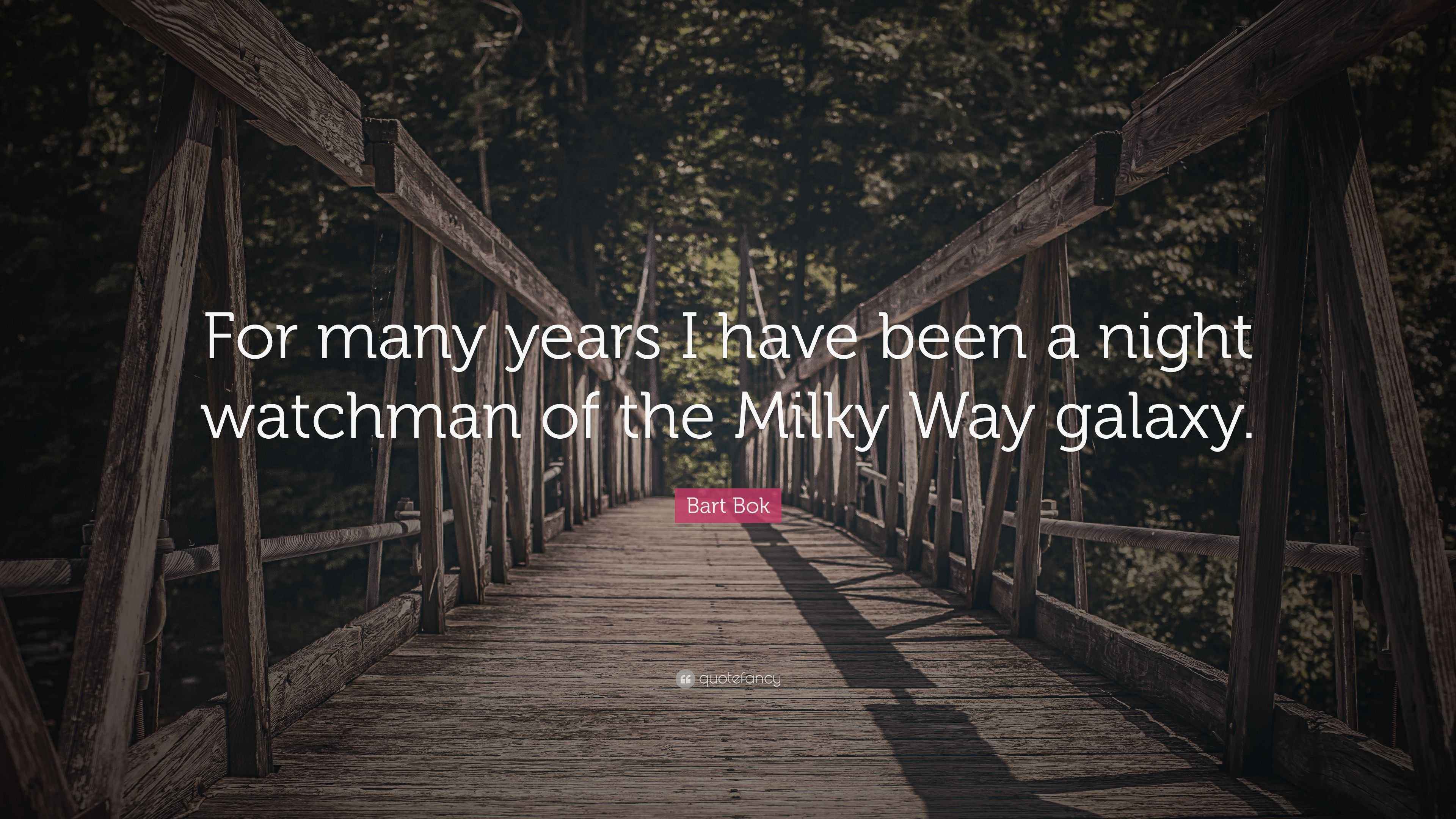 Bart Bok Quote: “For many years I have been a night watchman of the ...