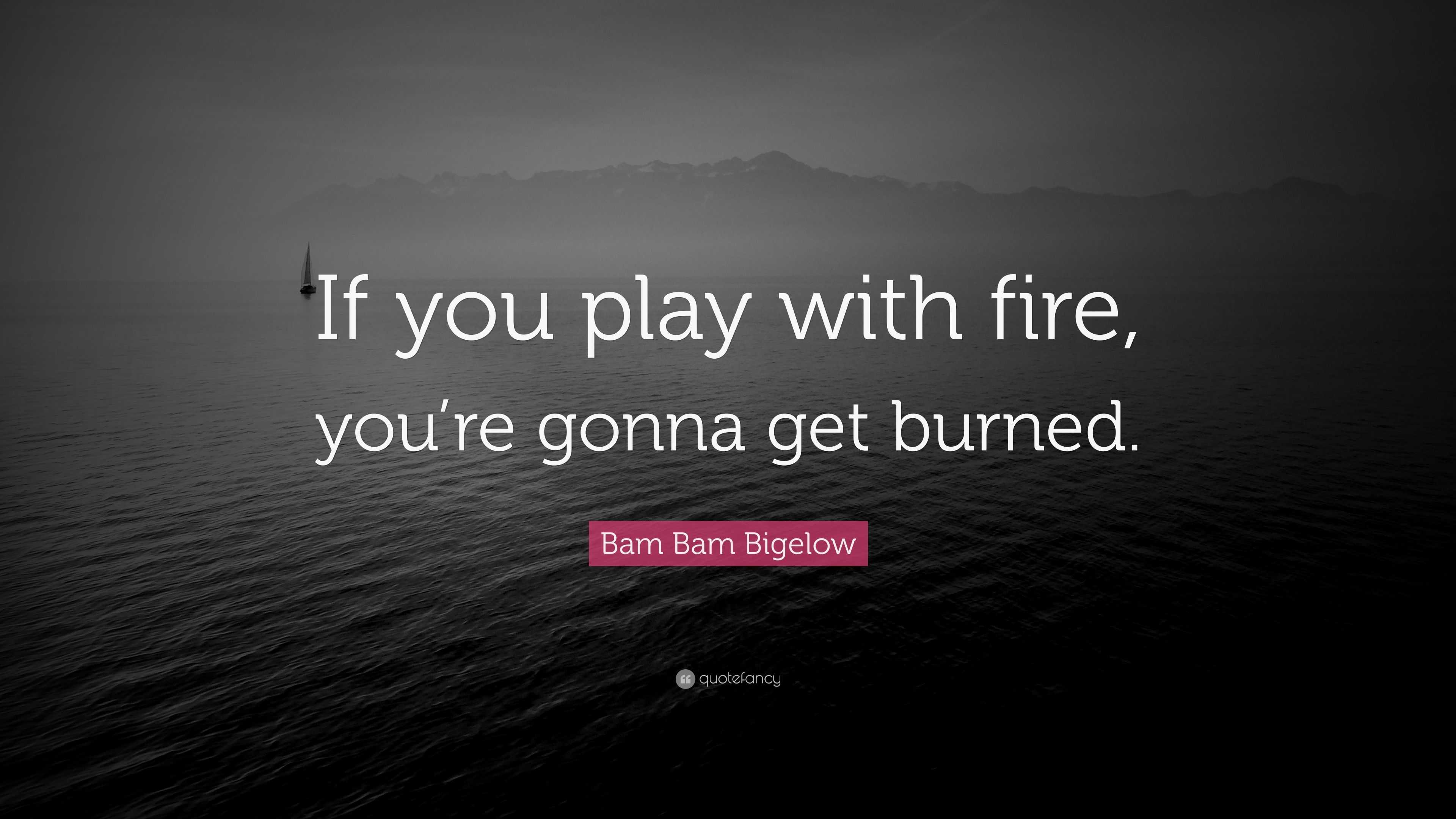 Bam Bam Bigelow Quote: “If you play with fire, you’re gonna get burned.”
