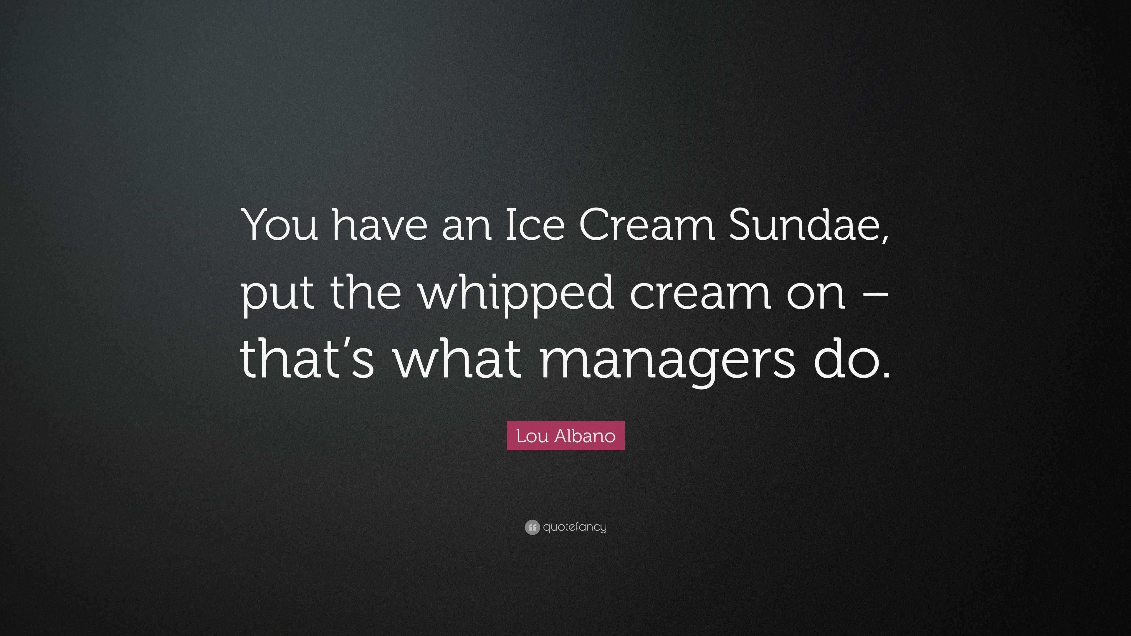 Lou Albano Quote: “You have an Ice Cream Sundae, put the whipped cream ...