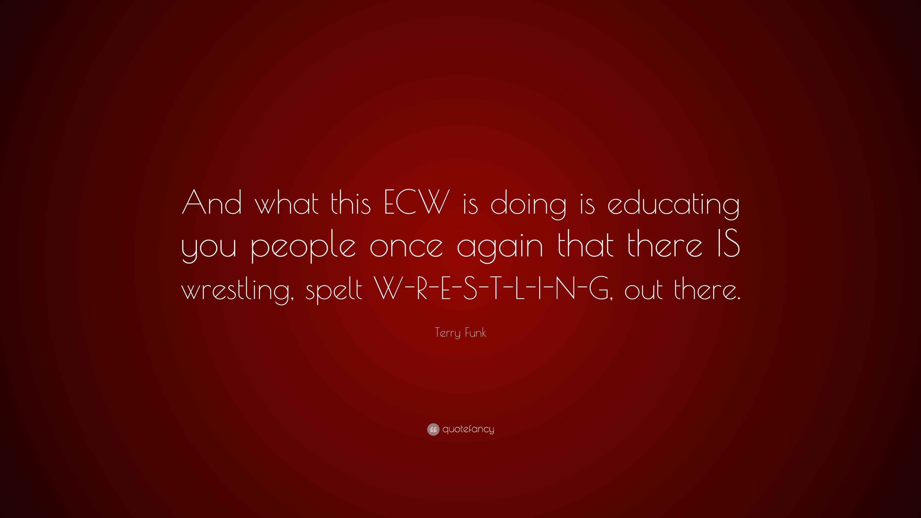 Terry Funk Quote: “And what this ECW is doing is educating you people ...