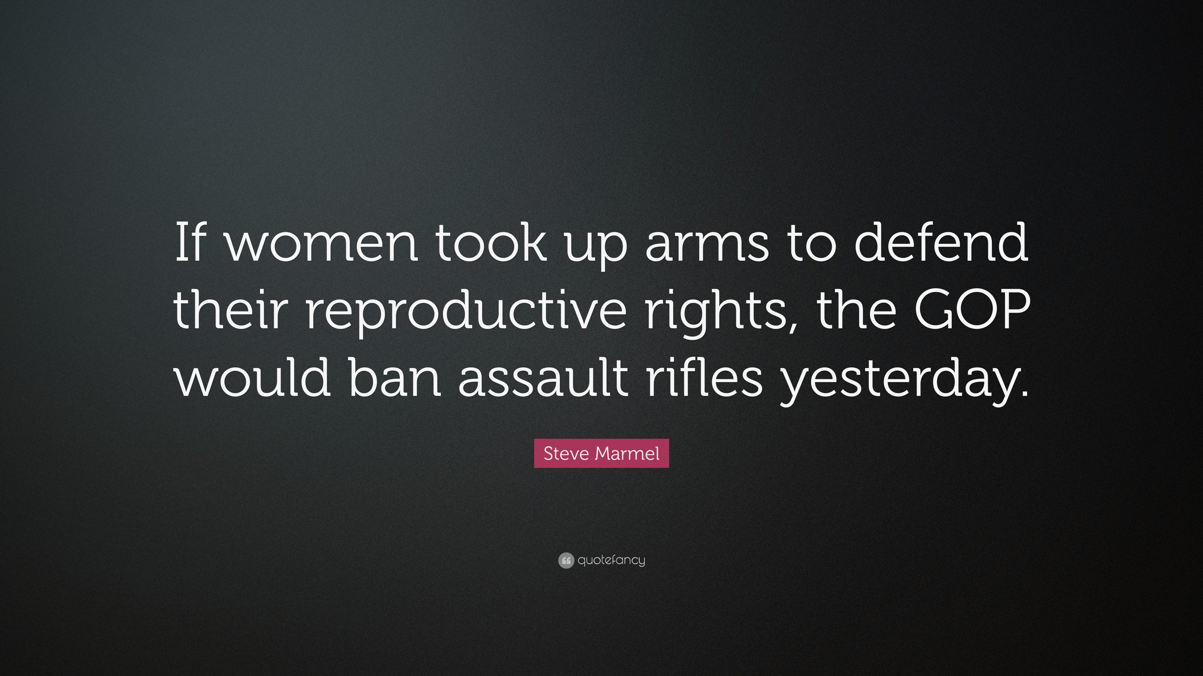 Steve Marmel Quote: “If women took up arms to defend their reproductive ...