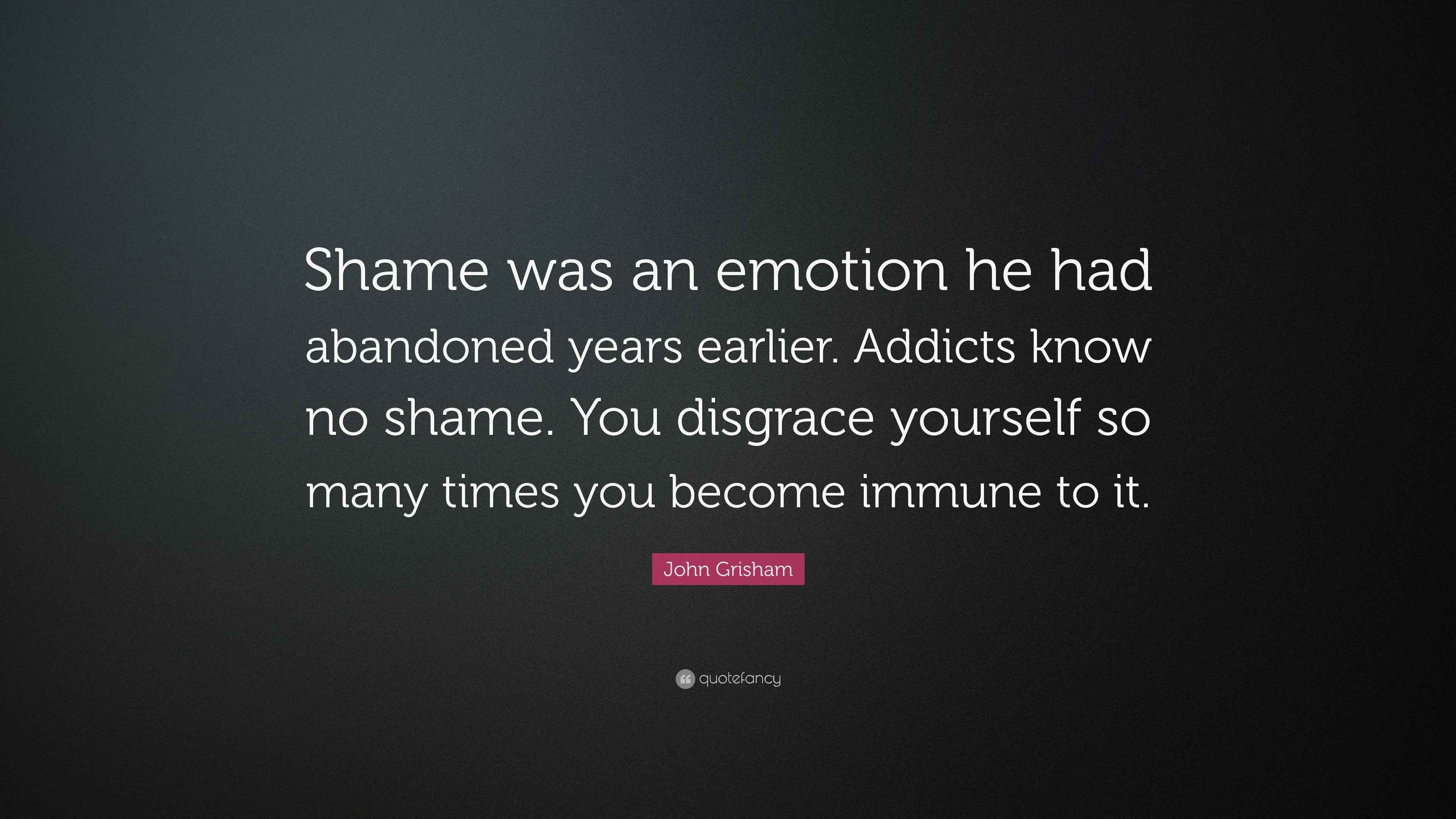John Grisham Quote: “Shame was an emotion he had abandoned years ...