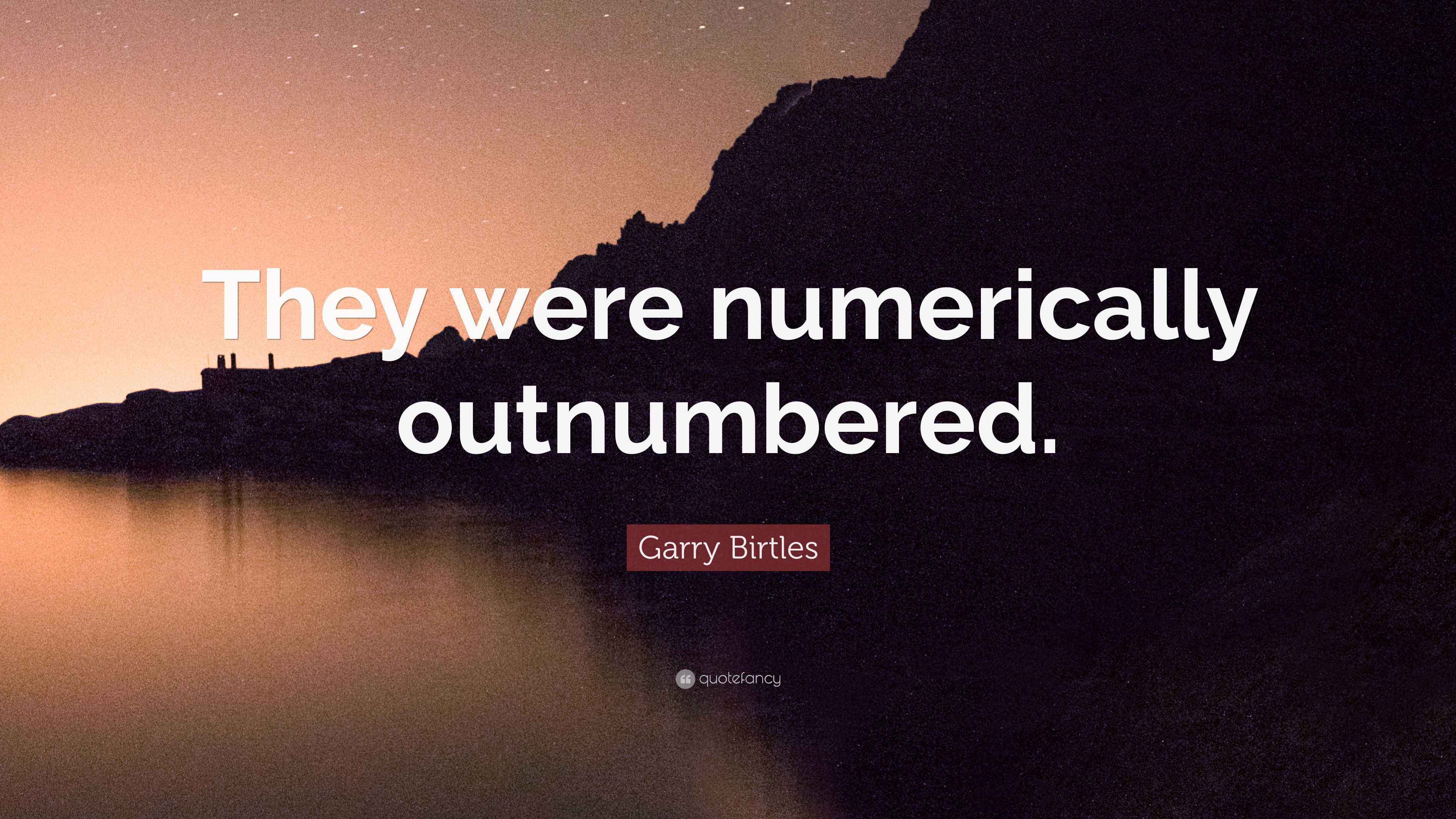 Garry Birtles Quote: “They were numerically outnumbered.”