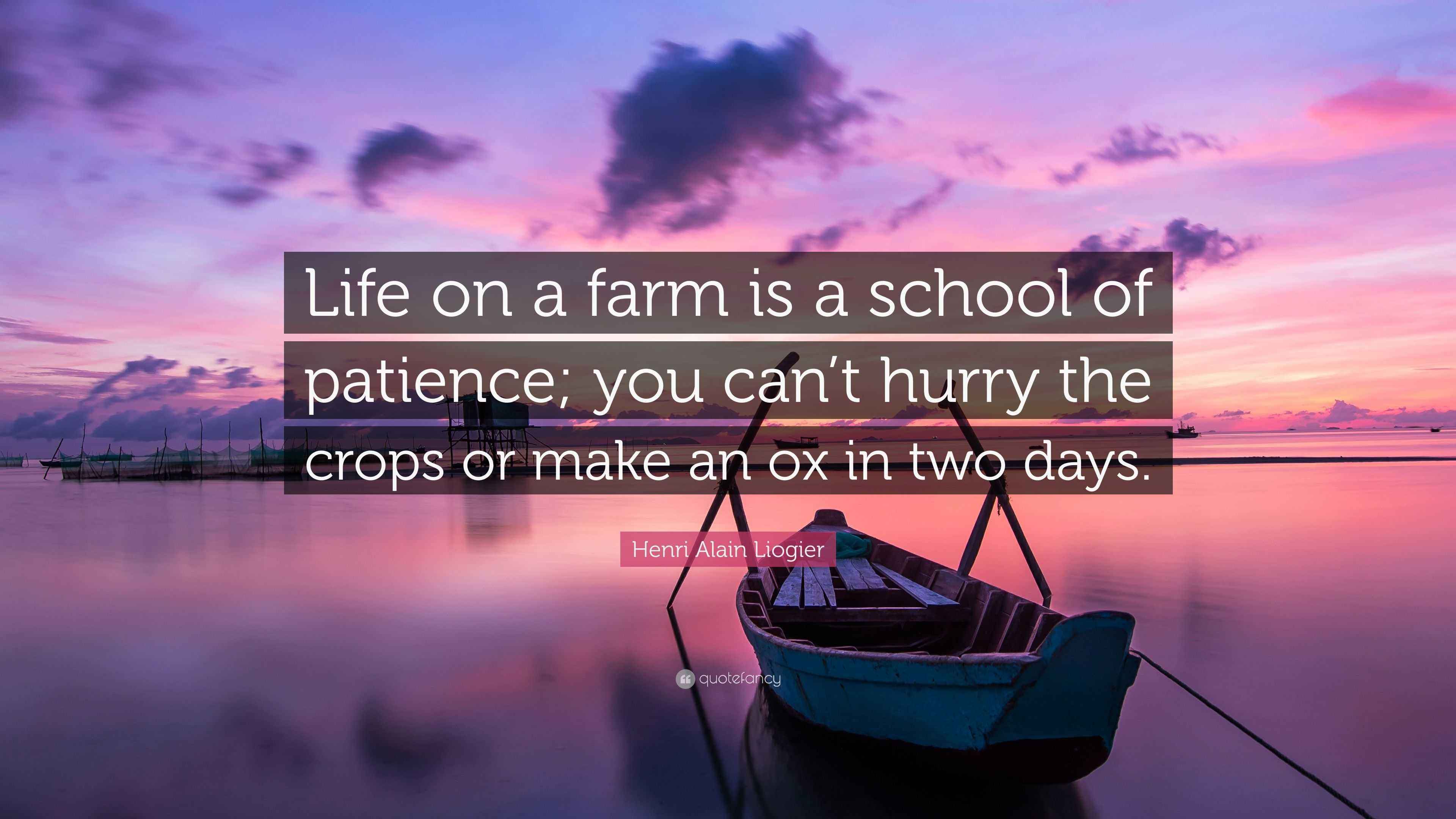 Henri Alain Liogier Quote: “Life on a farm is a school of patience; you ...