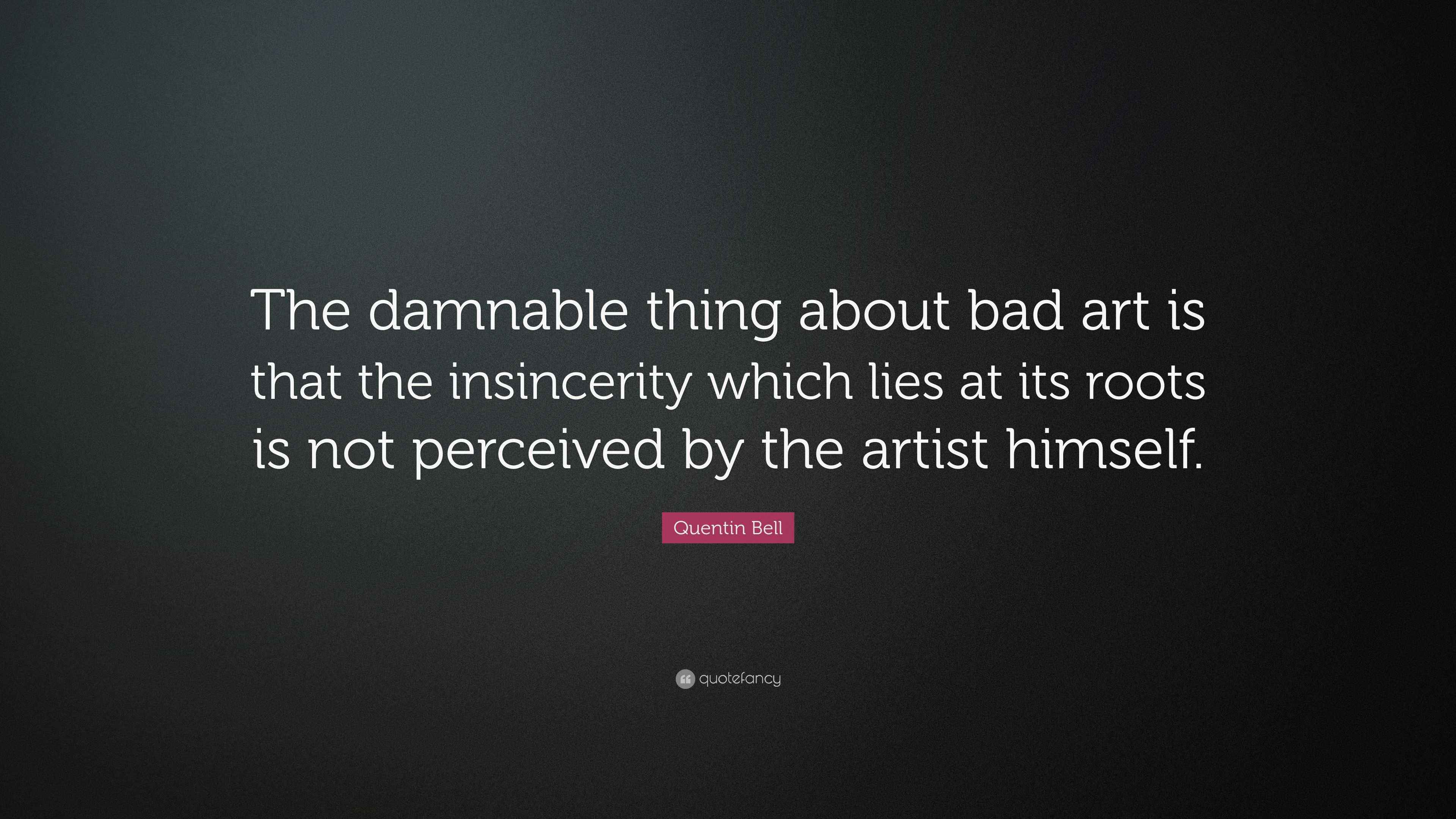 Quentin Bell Quote: “The damnable thing about bad art is that the ...