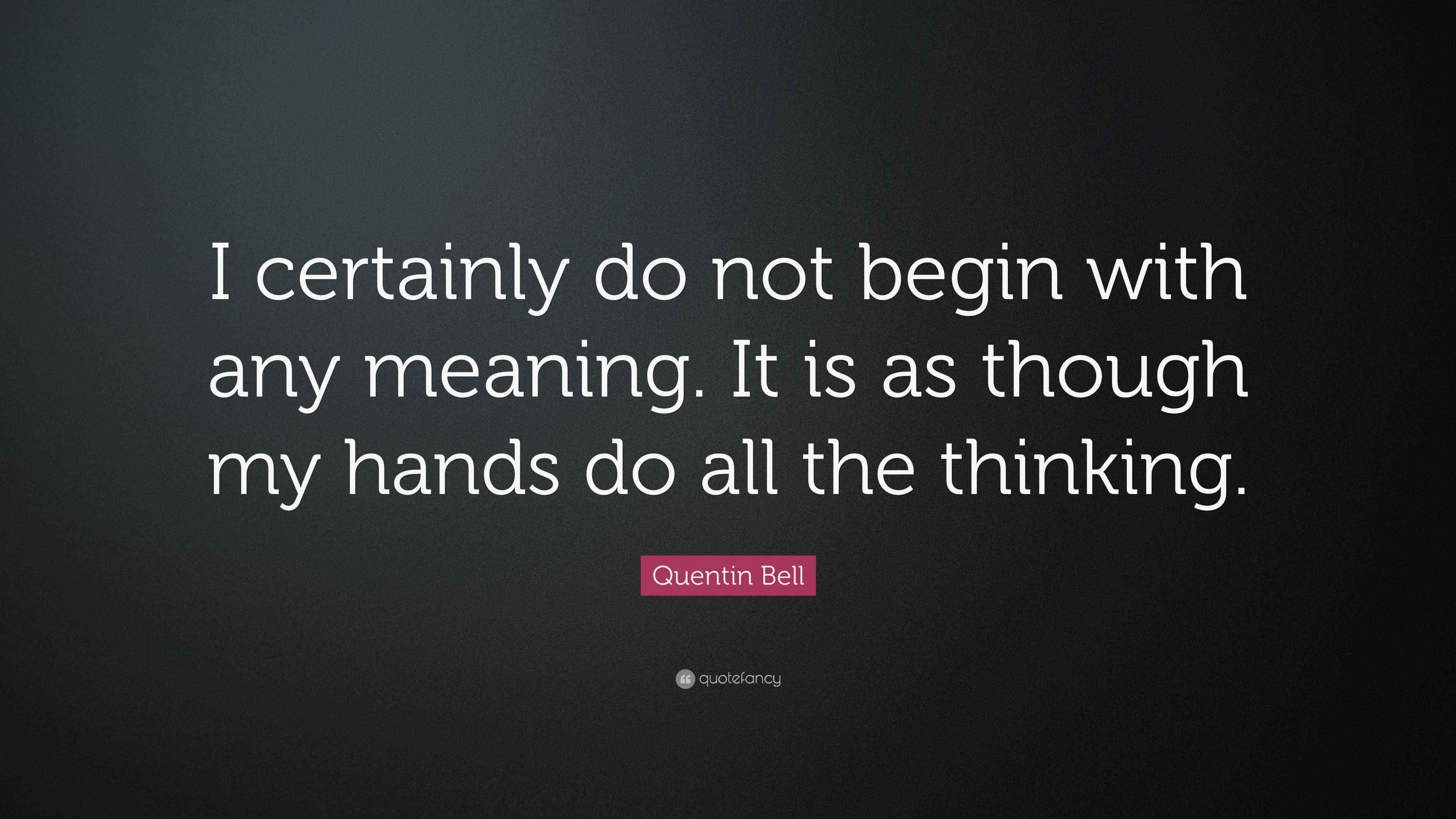 Quentin Bell Quote: “I certainly do not begin with any meaning. It is ...