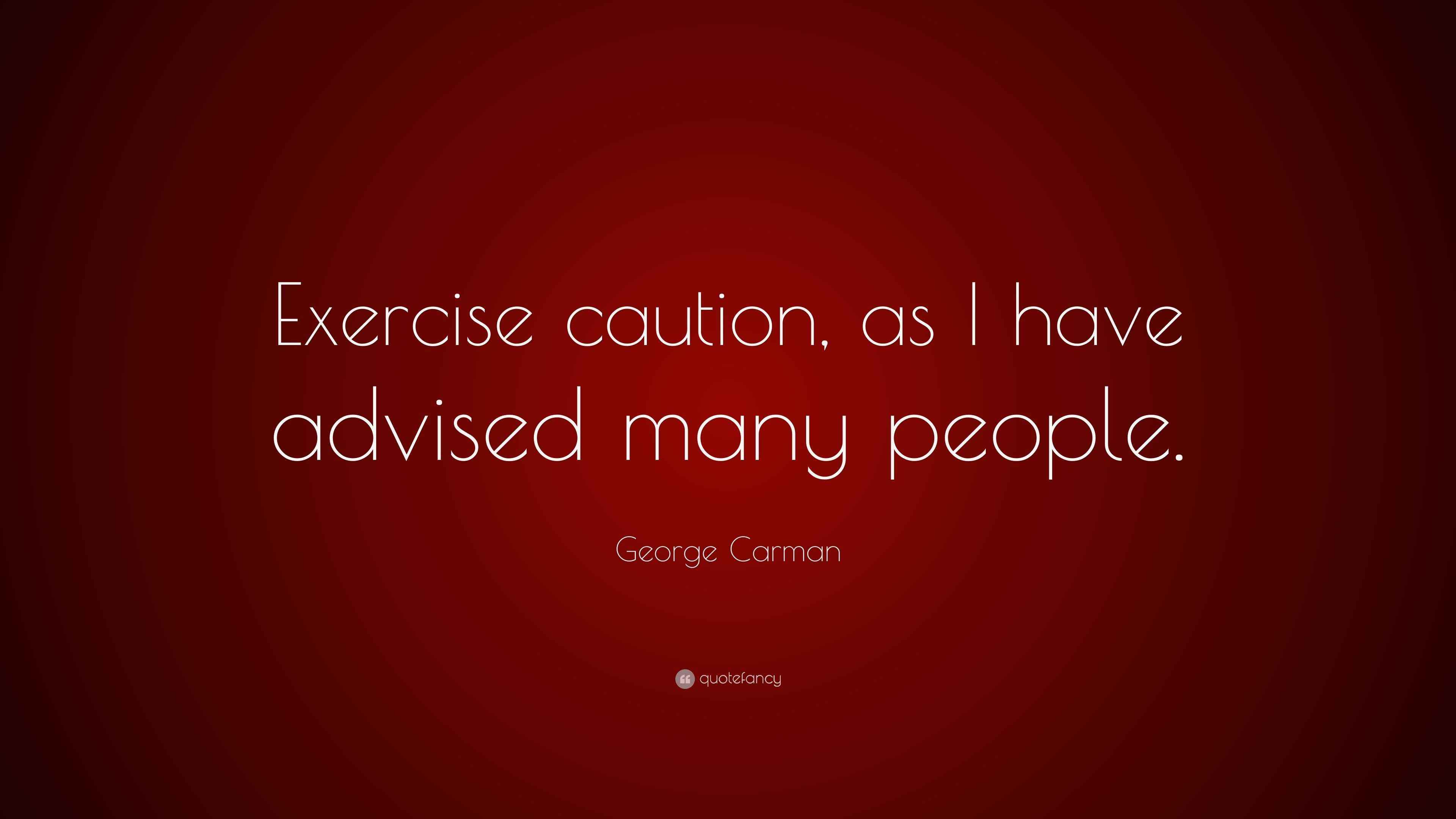 George Carman Quote: “Exercise caution, as I have advised many people.”