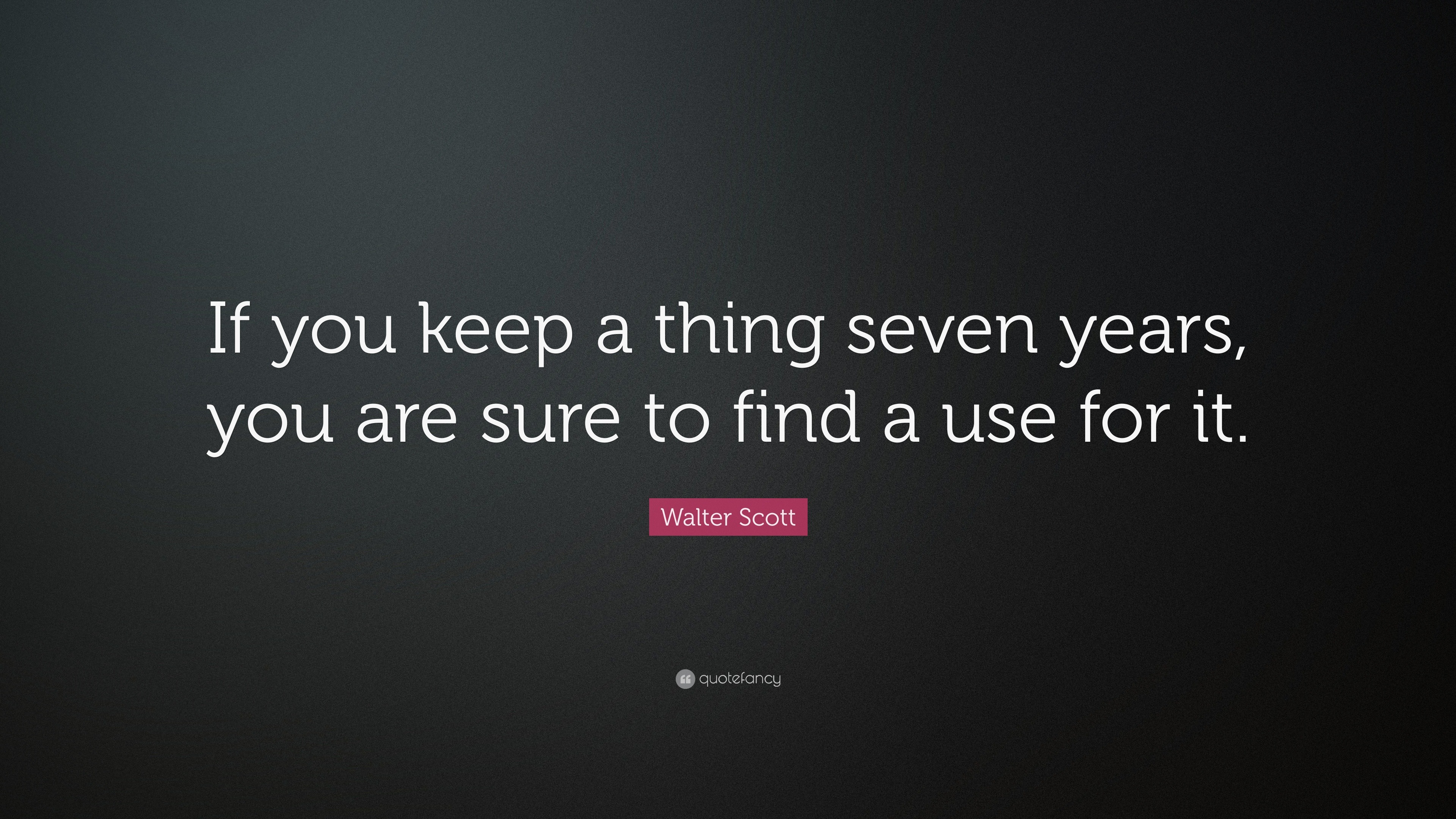 Walter Scott Quote: “If you keep a thing seven years, you are sure to ...
