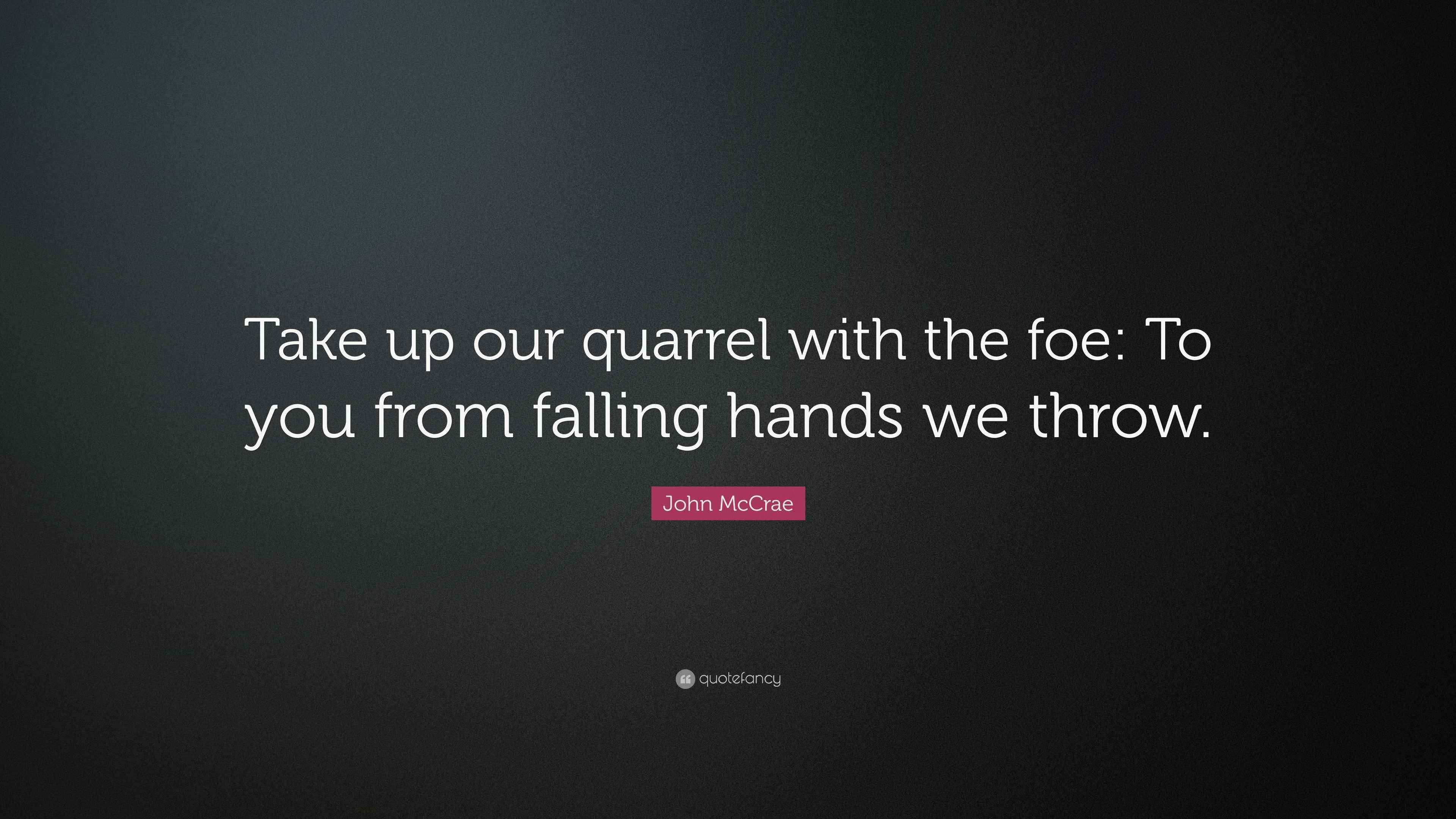 John McCrae Quote: “Take up our quarrel with the foe: To you from ...