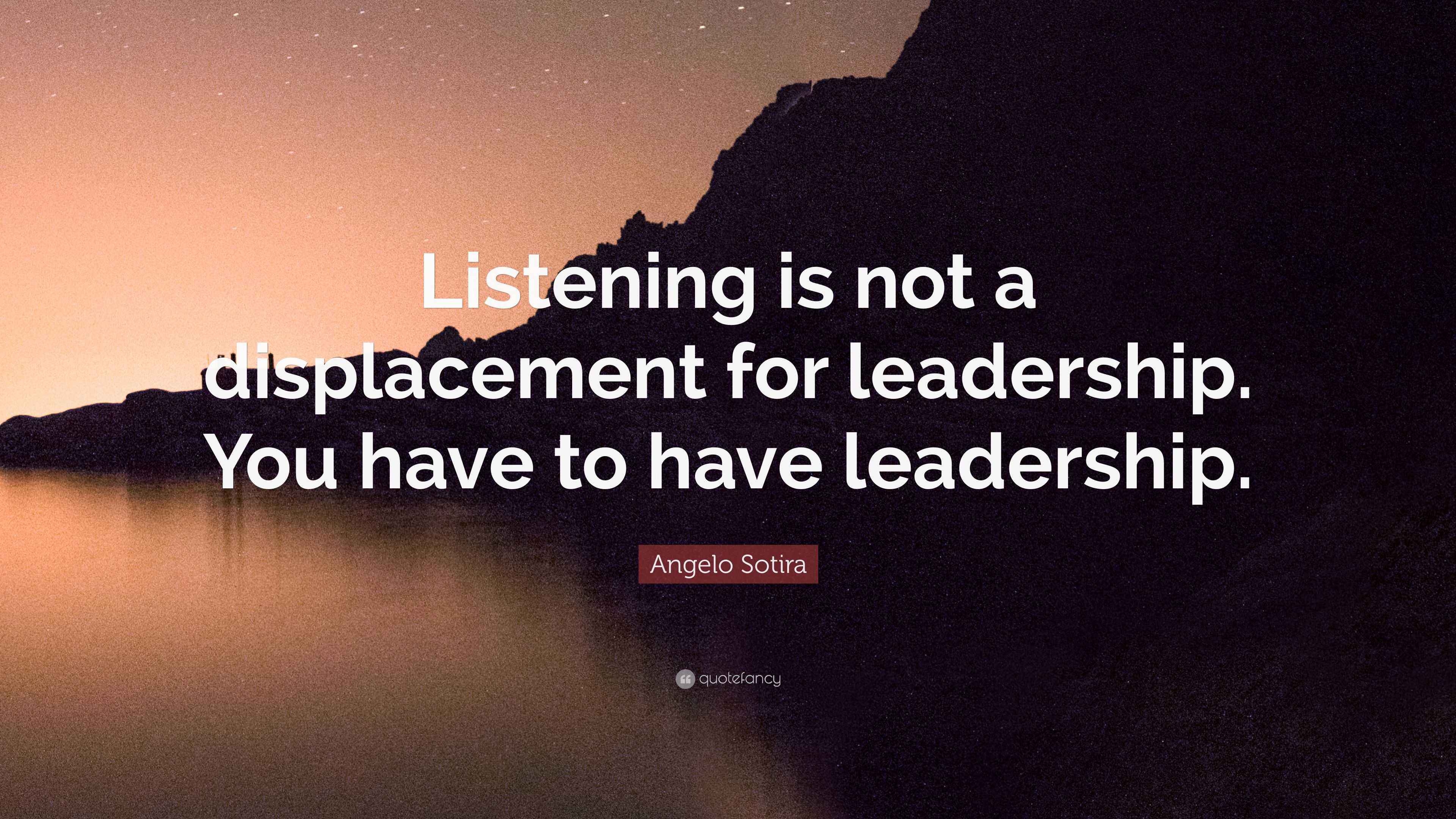 Angelo Sotira Quote: “Listening is not a displacement for leadership ...