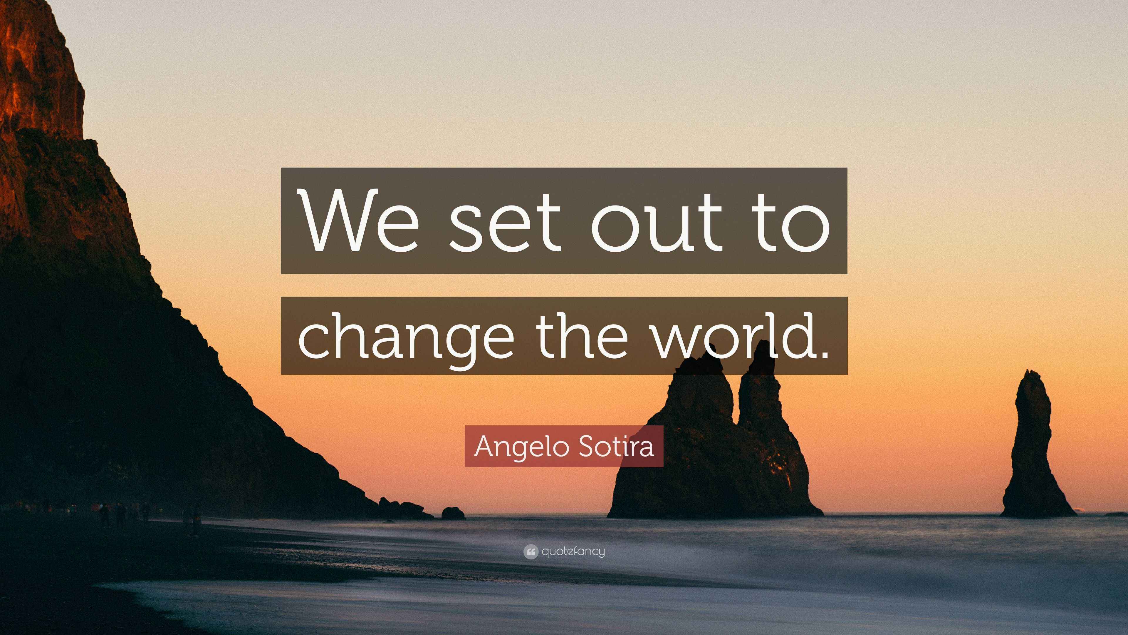 Angelo Sotira Quote: “We set out to change the world.”