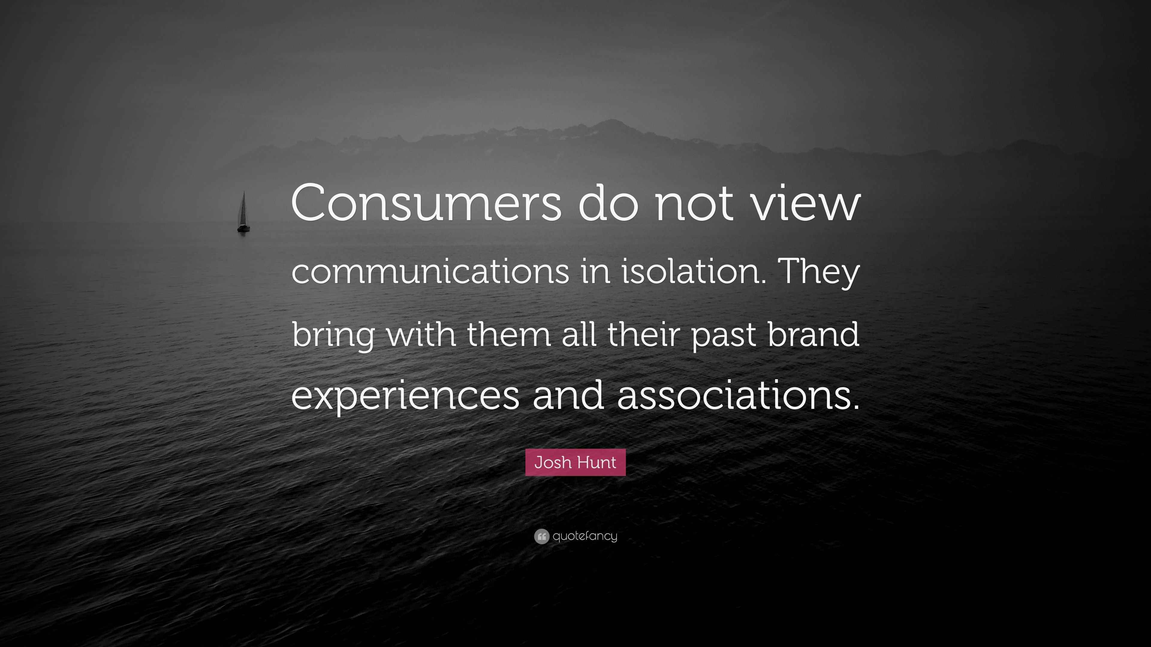 Josh Hunt Quote: “Consumers do not view communications in isolation ...