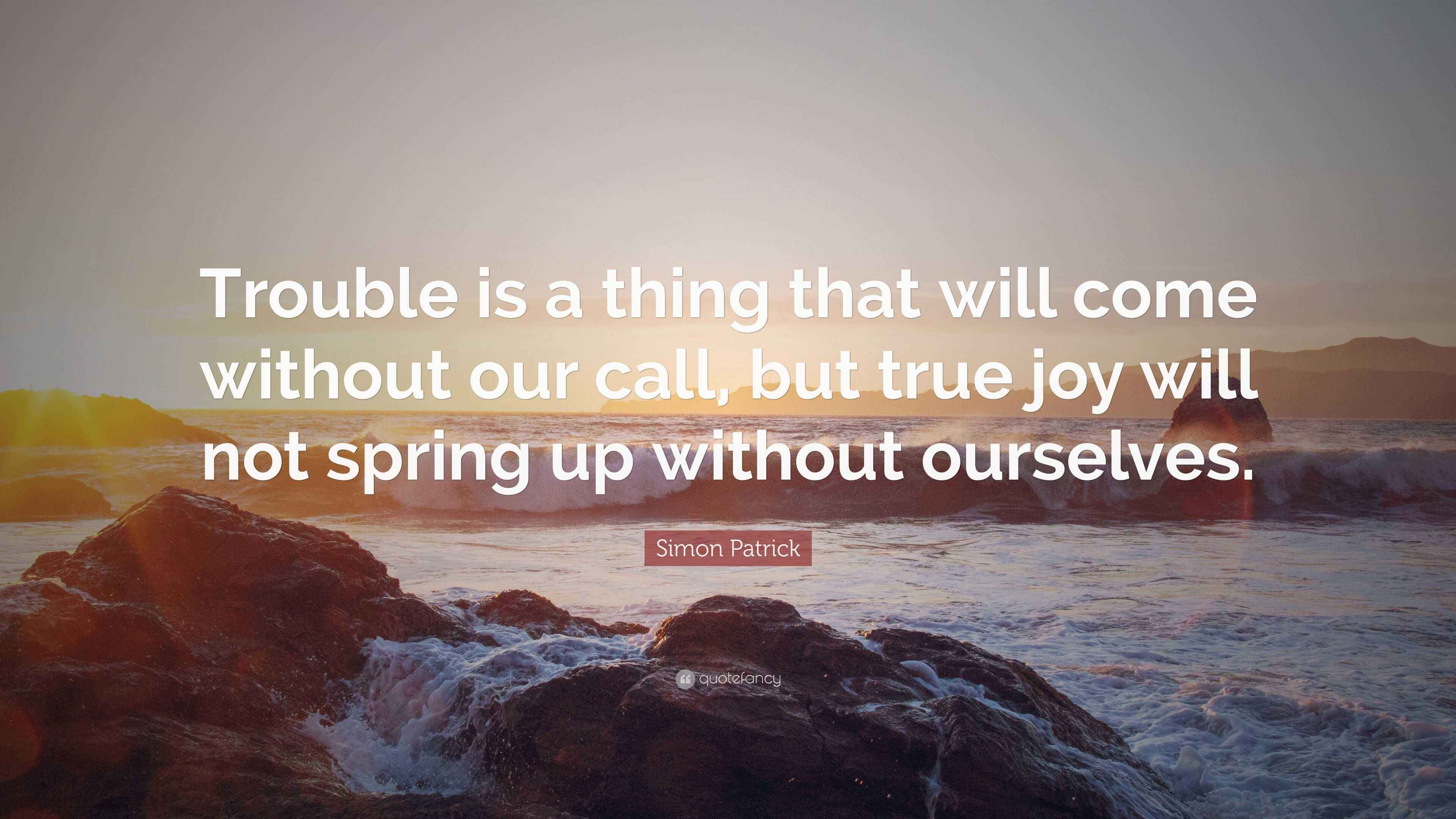 Simon Patrick Quote: “Trouble is a thing that will come without our ...
