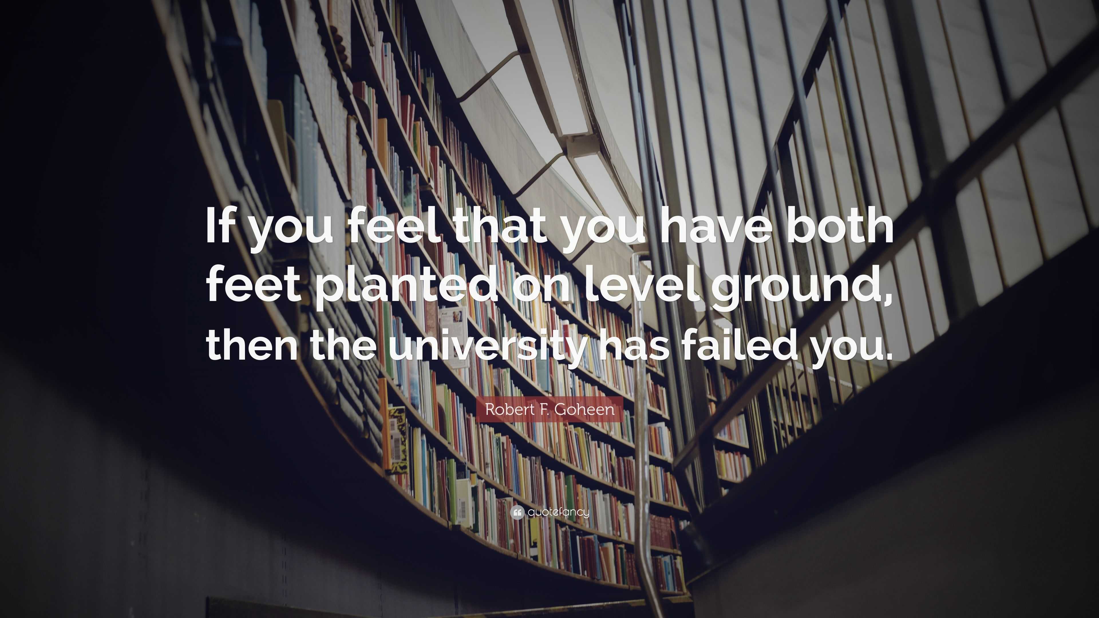Robert F. Goheen Quote: “If you feel that you have both feet planted on ...