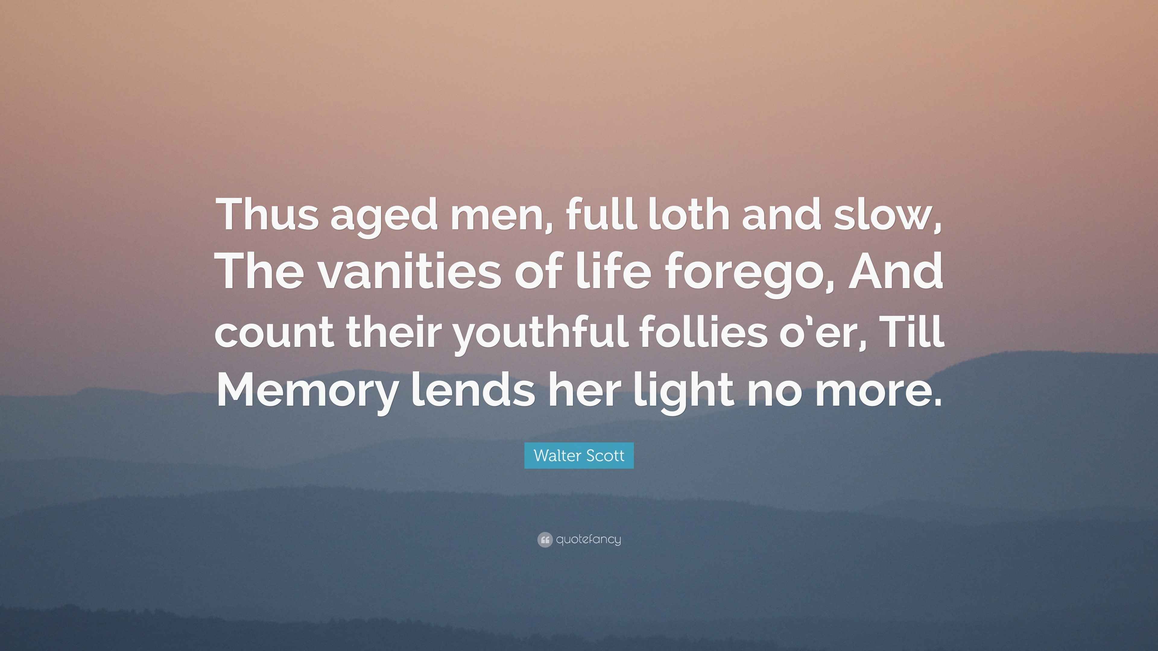 Walter Scott Quote: “Thus aged men, full loth and slow, The vanities of ...