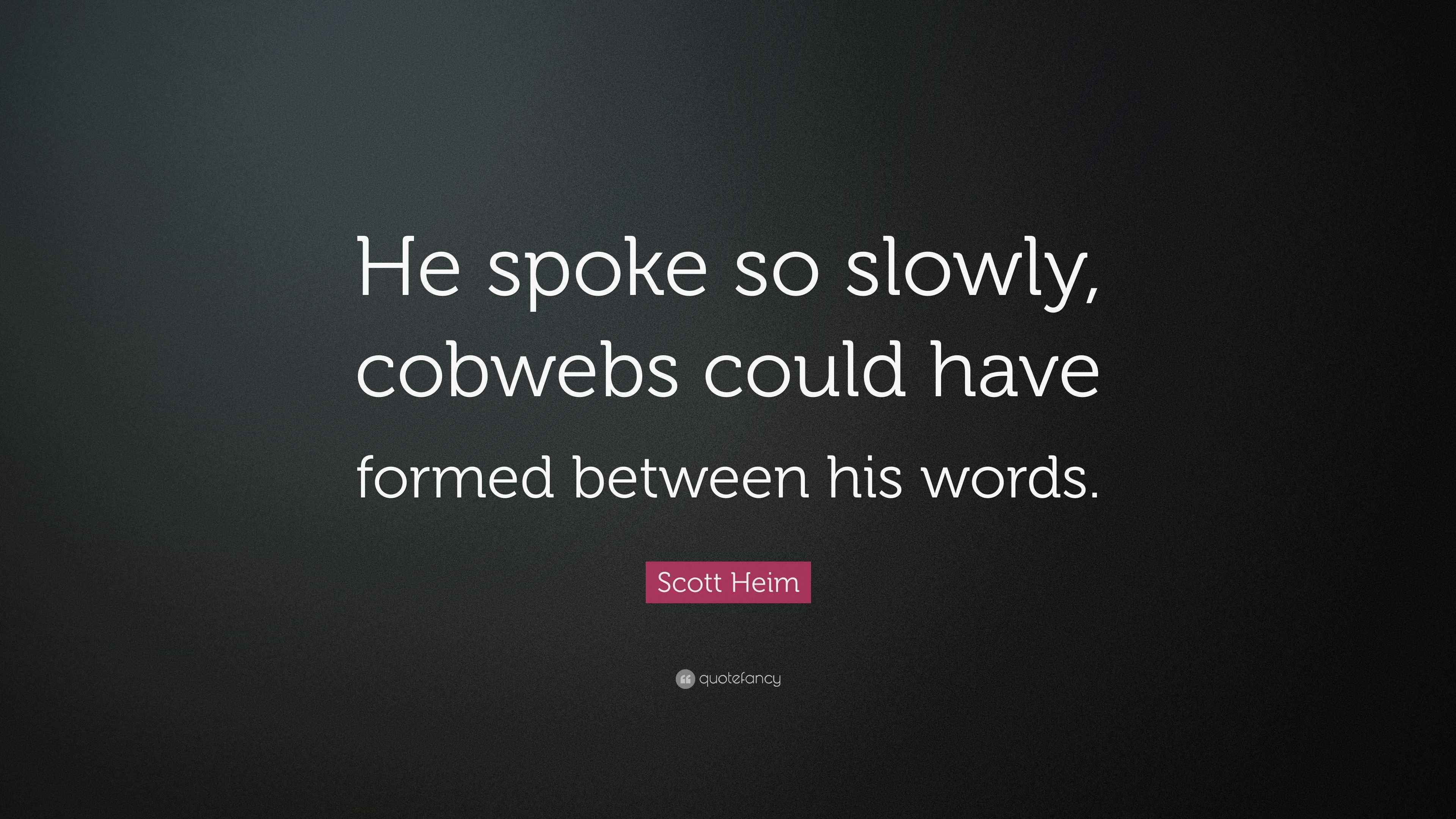 Scott Heim Quote: “He spoke so slowly, cobwebs could have formed ...