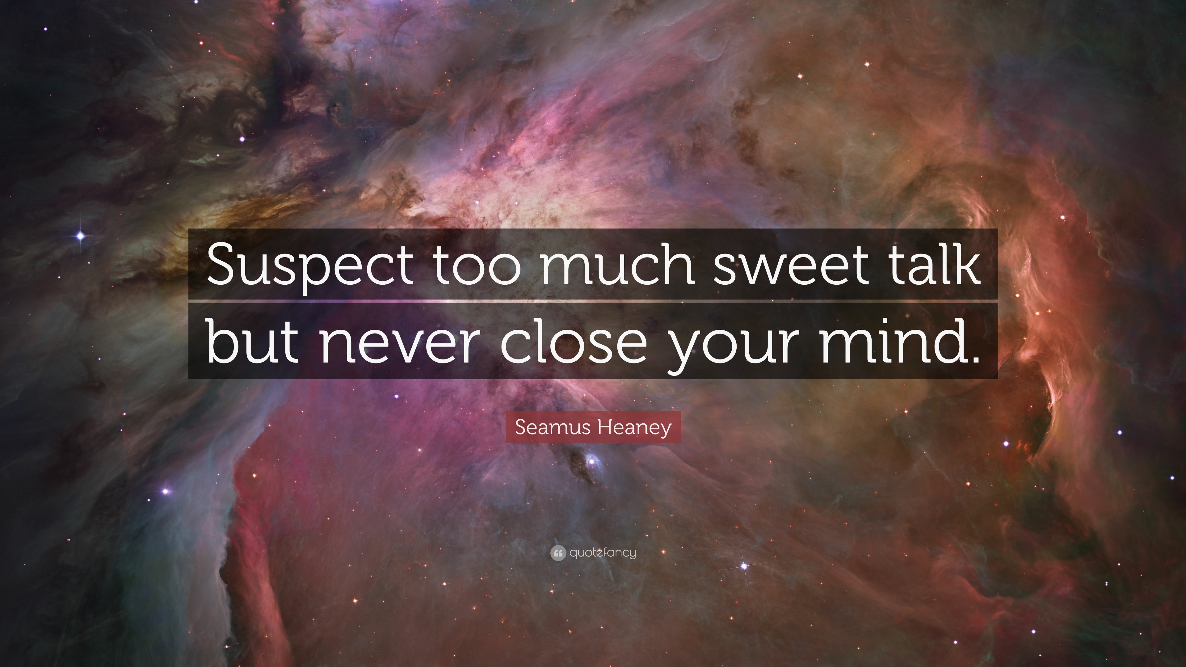 Seamus Heaney Quote: “Suspect too much sweet talk but never close your ...