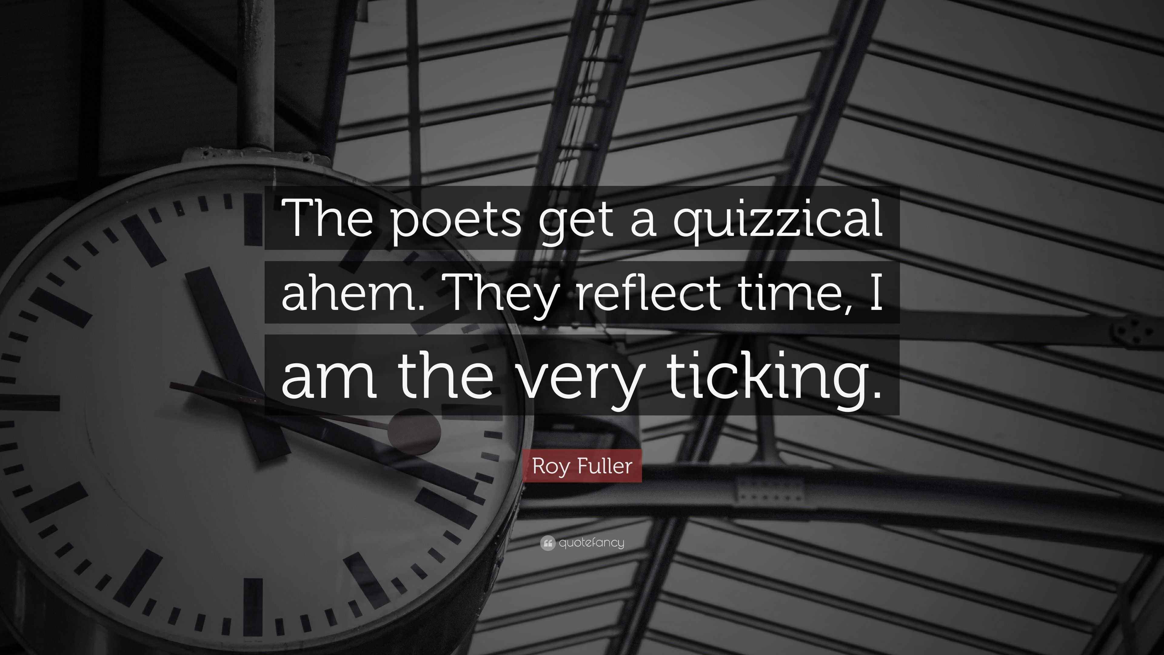 Roy Fuller Quote: “The poets get a quizzical ahem. They reflect time, I ...