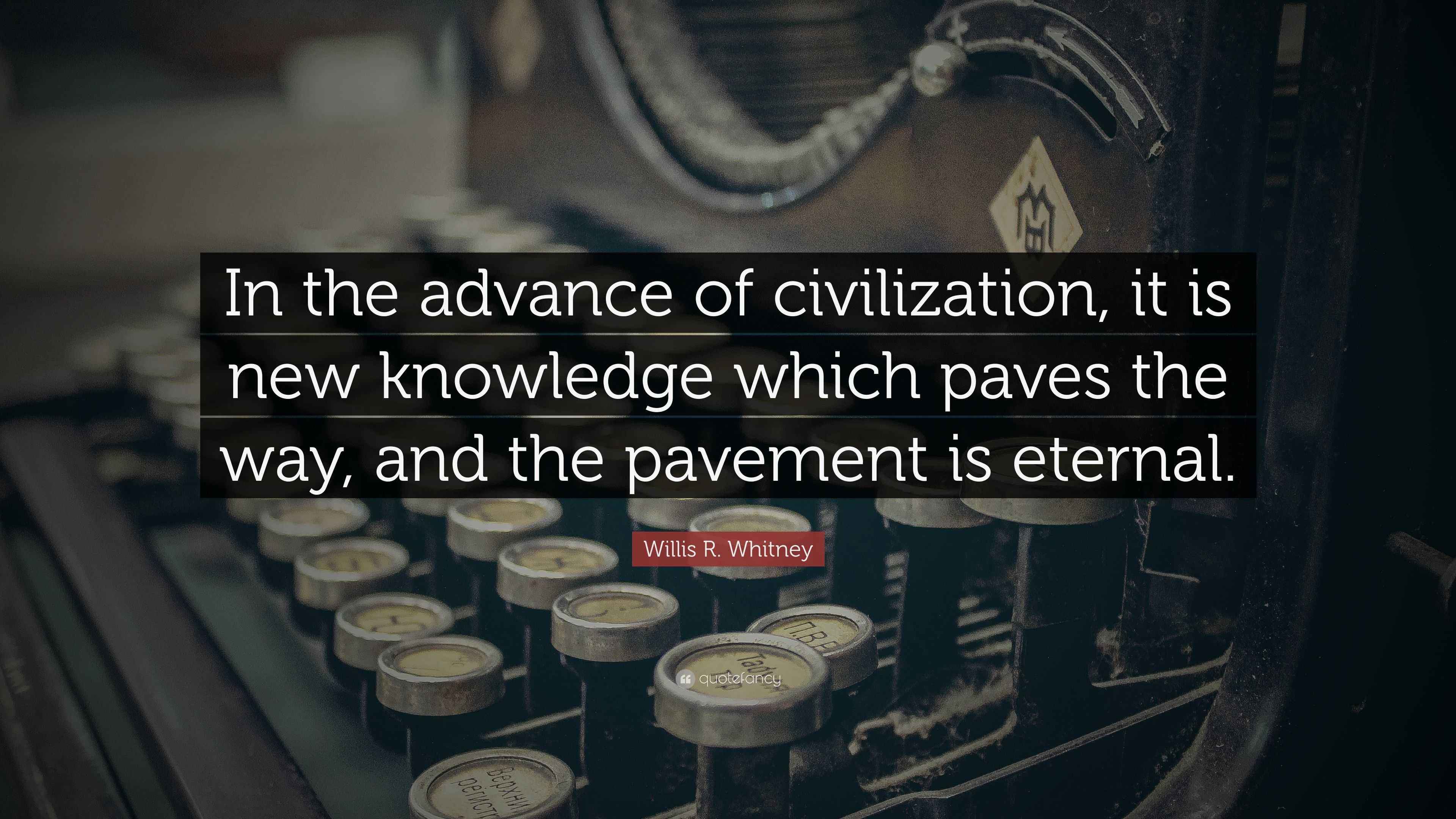 Willis R. Whitney Quote: “In the advance of civilization, it is new ...