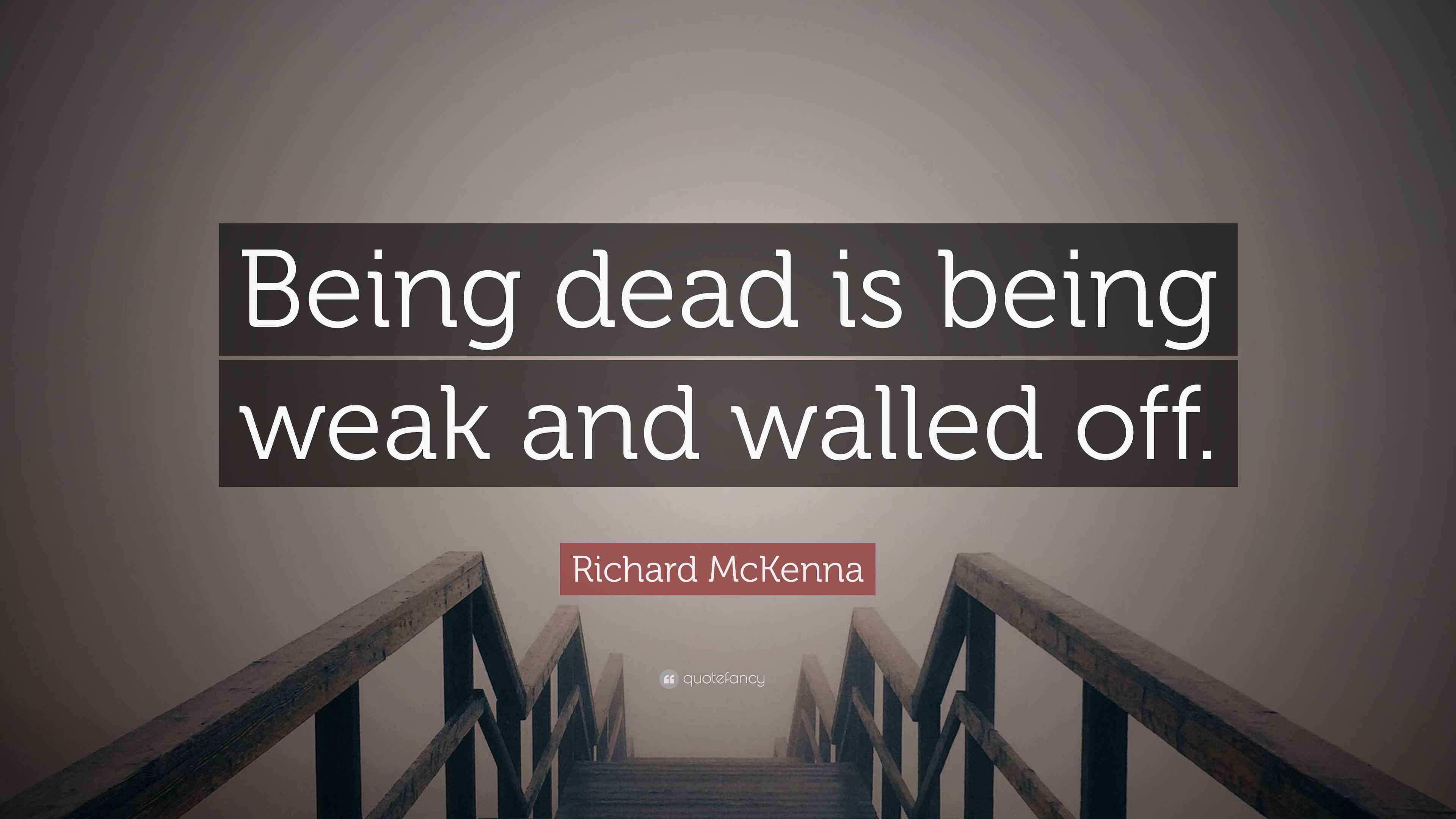 Richard McKenna Quote: “Being dead is being weak and walled off.”
