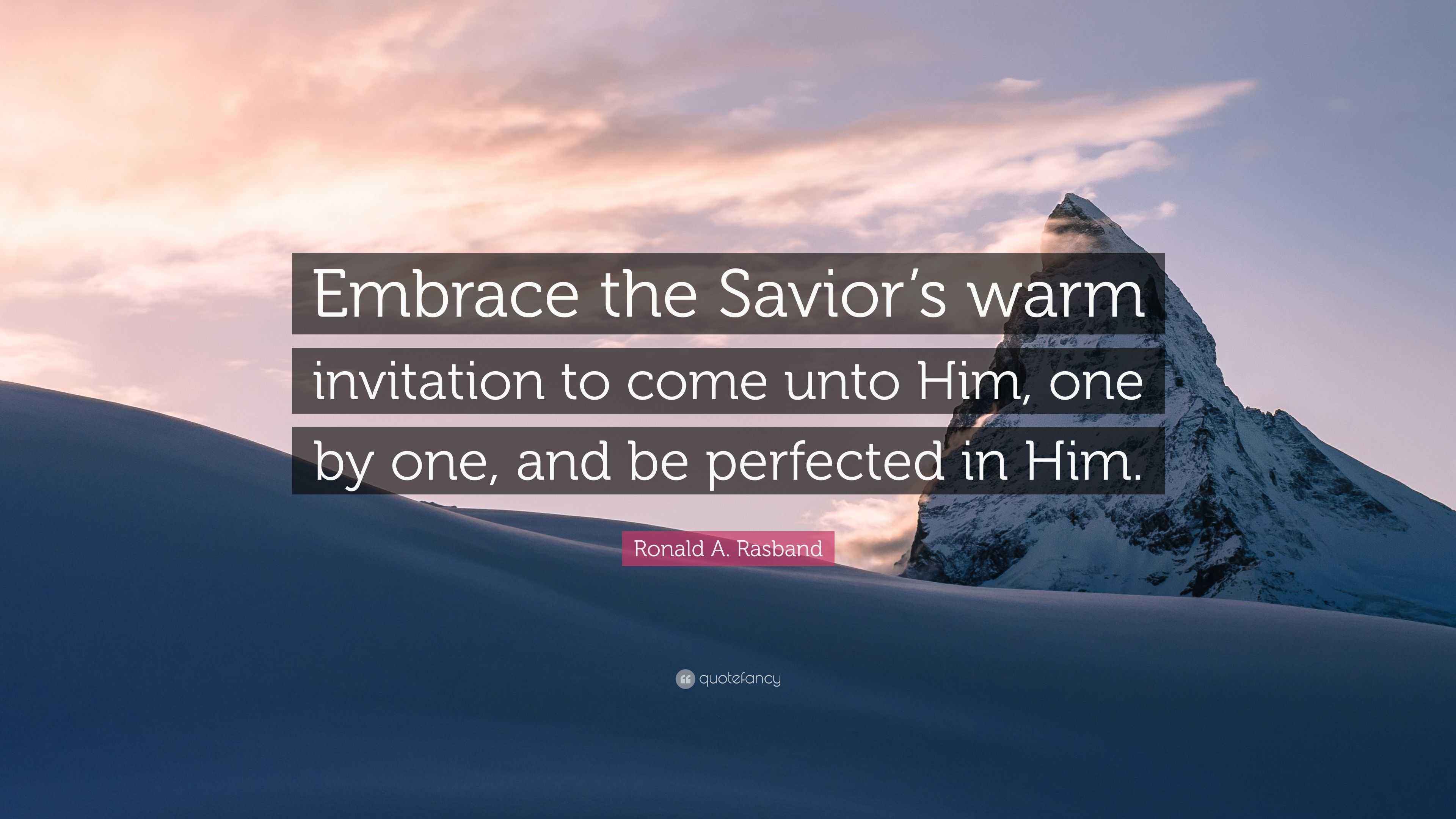 Ronald A. Rasband Quote: “Embrace the Savior’s warm invitation to come ...
