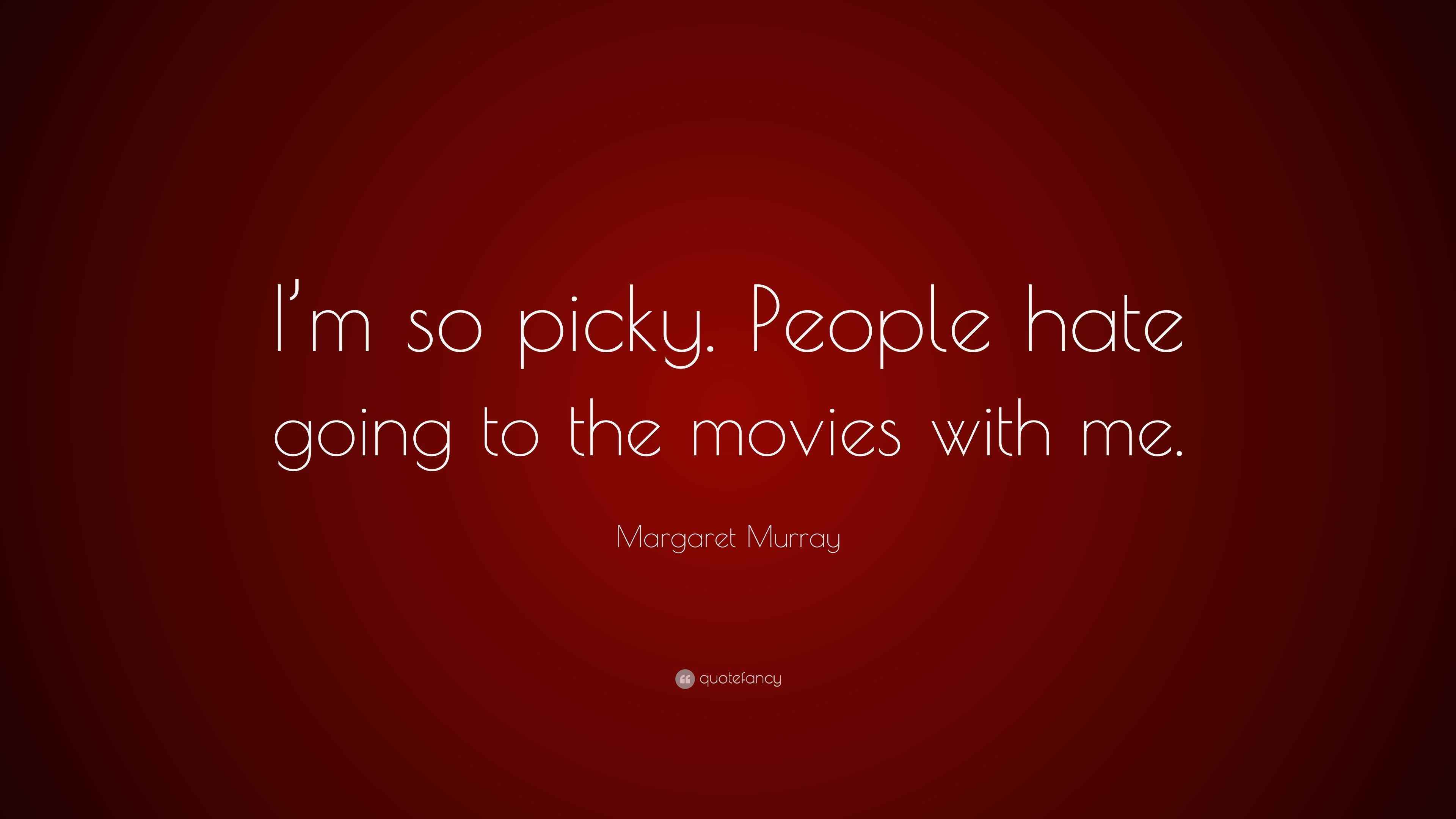 Margaret Murray Quote: “I’m so picky. People hate going to the movies ...