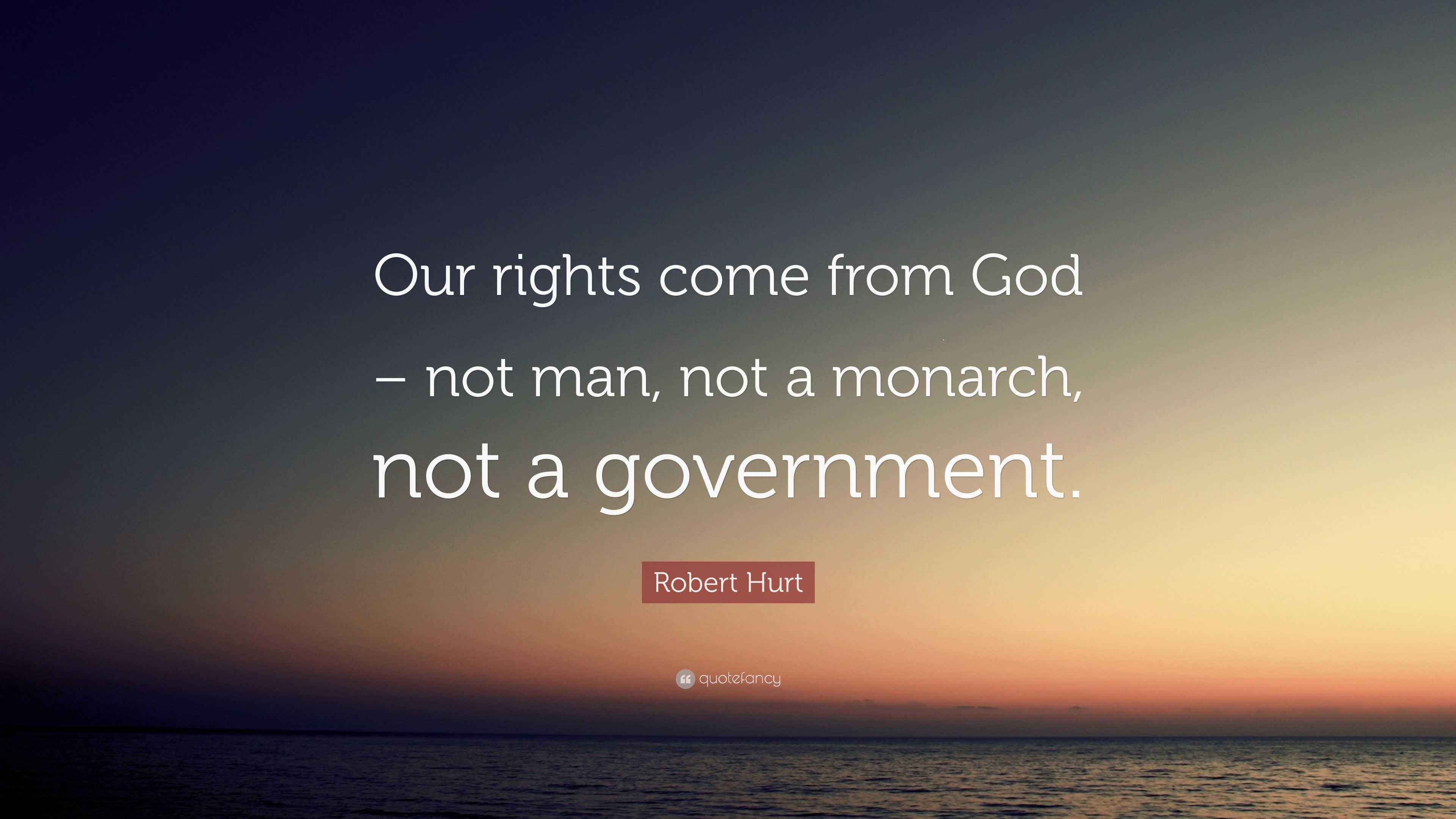 Robert Hurt Quote: “Our rights come from God – not man, not a monarch ...