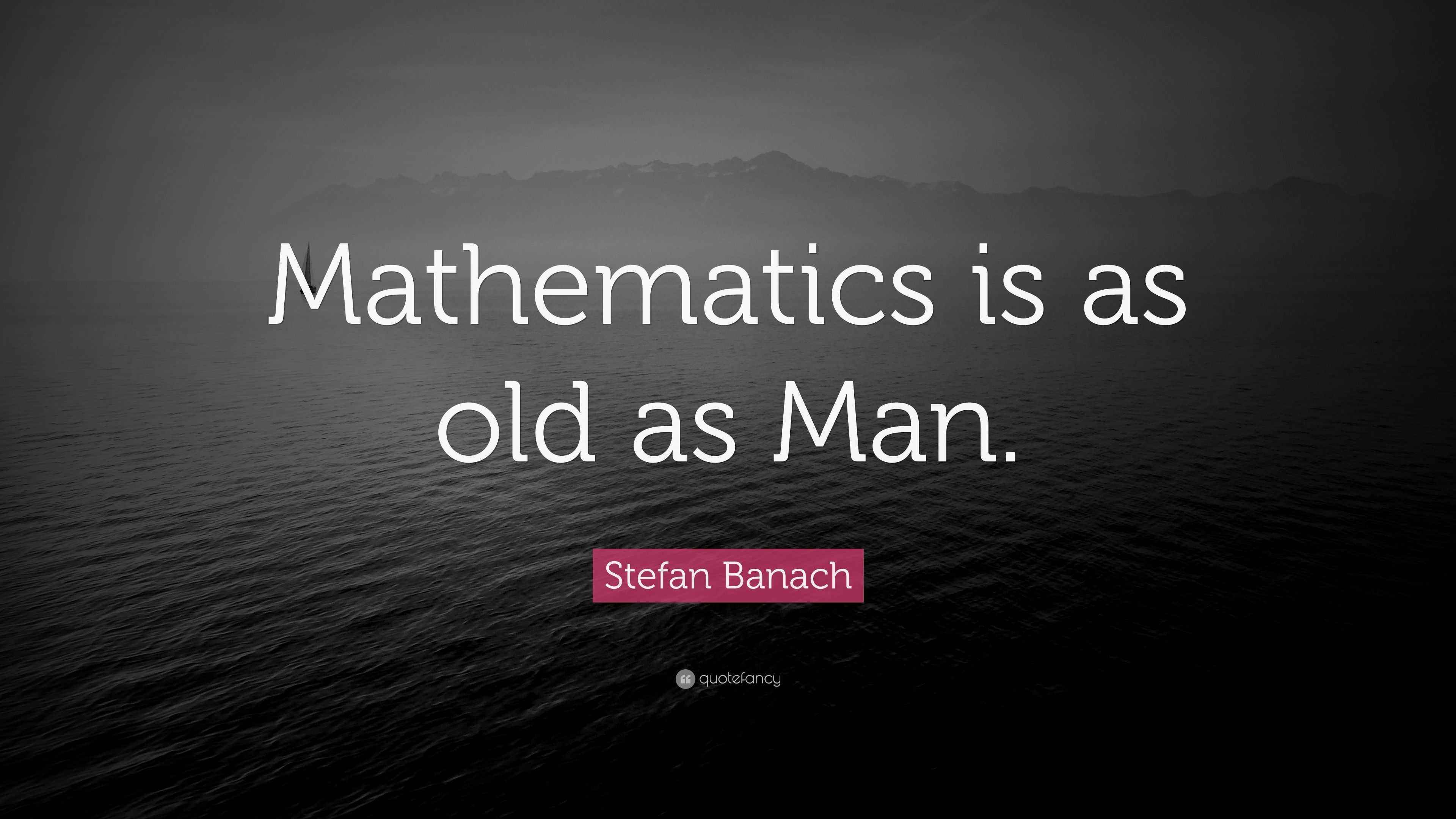 Stefan Banach Quote: “Mathematics is as old as Man.”