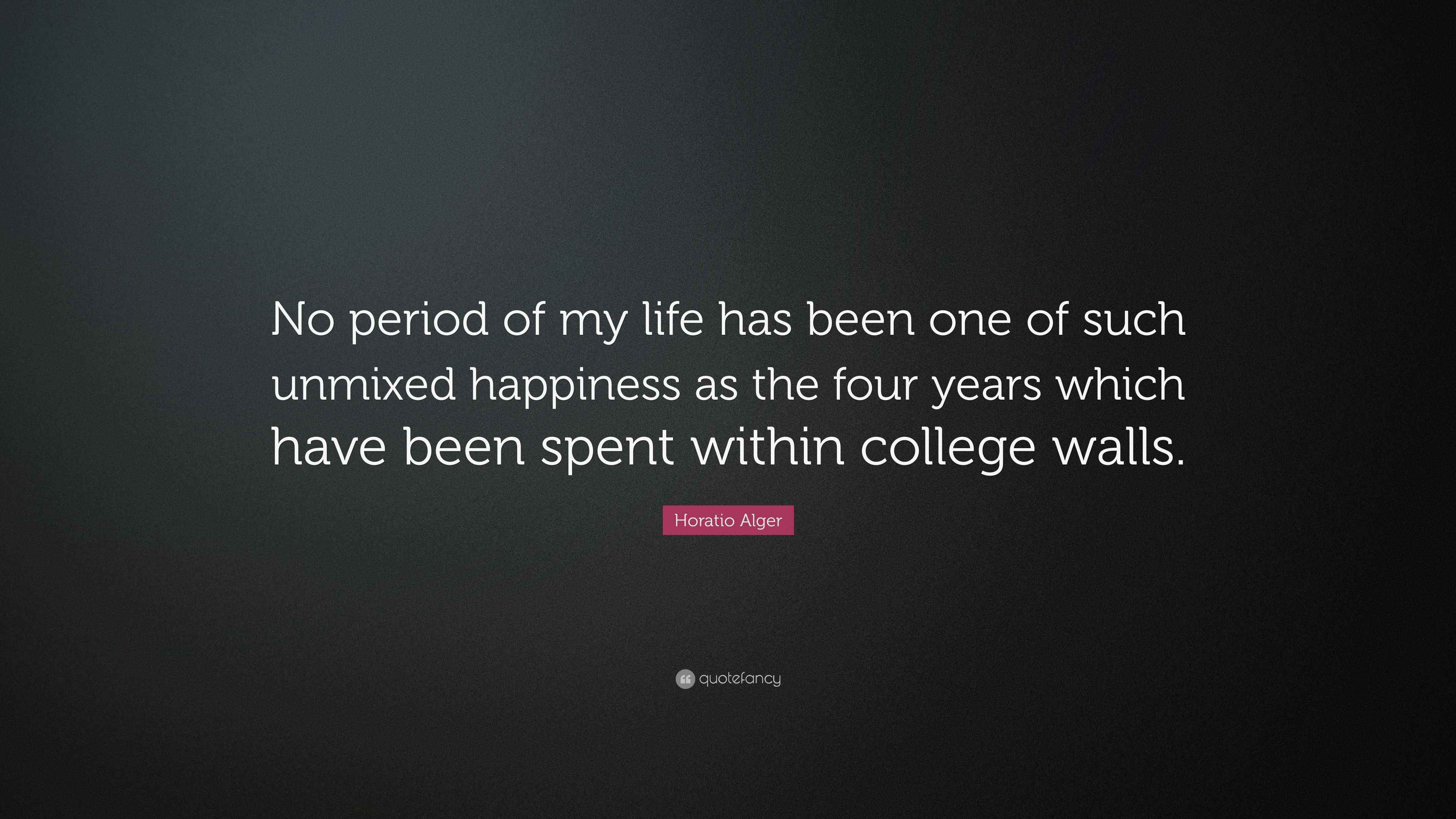 Horatio Alger Quote: “No period of my life has been one of such unmixed ...