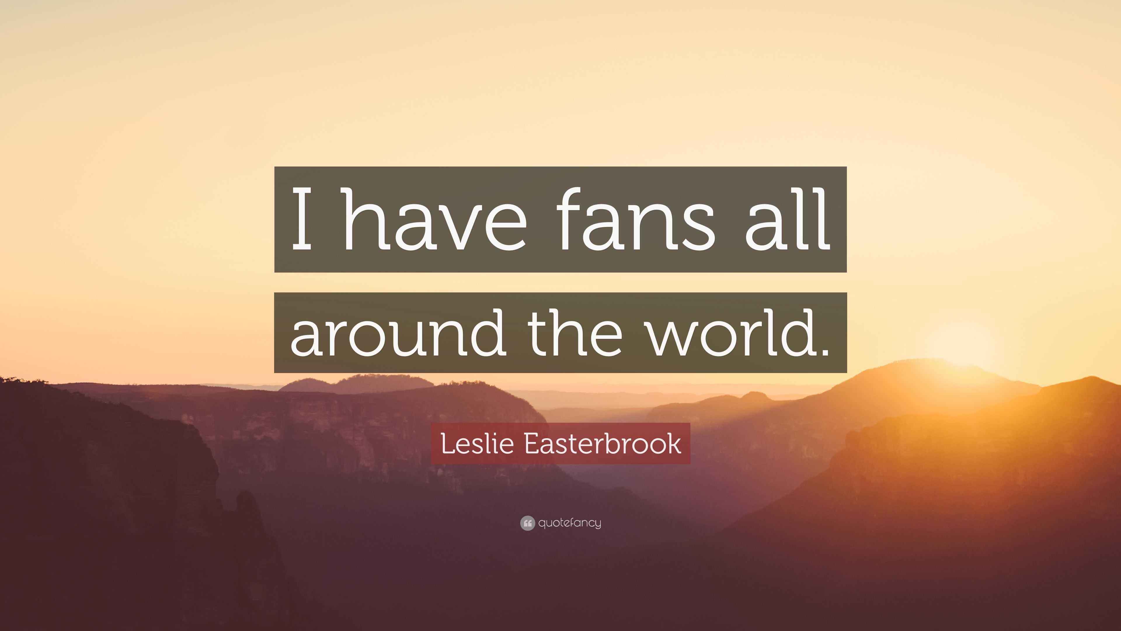 Leslie Easterbrook Quote: “I have fans all around the world.”