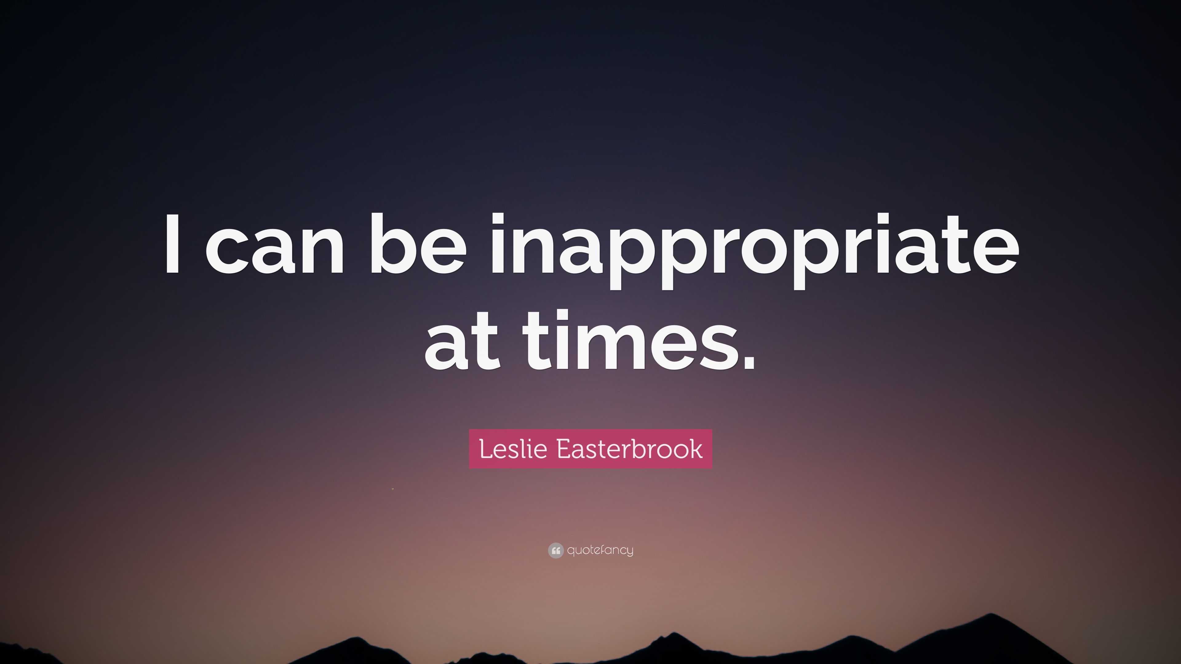 Leslie Easterbrook Quote: “I can be inappropriate at times.”
