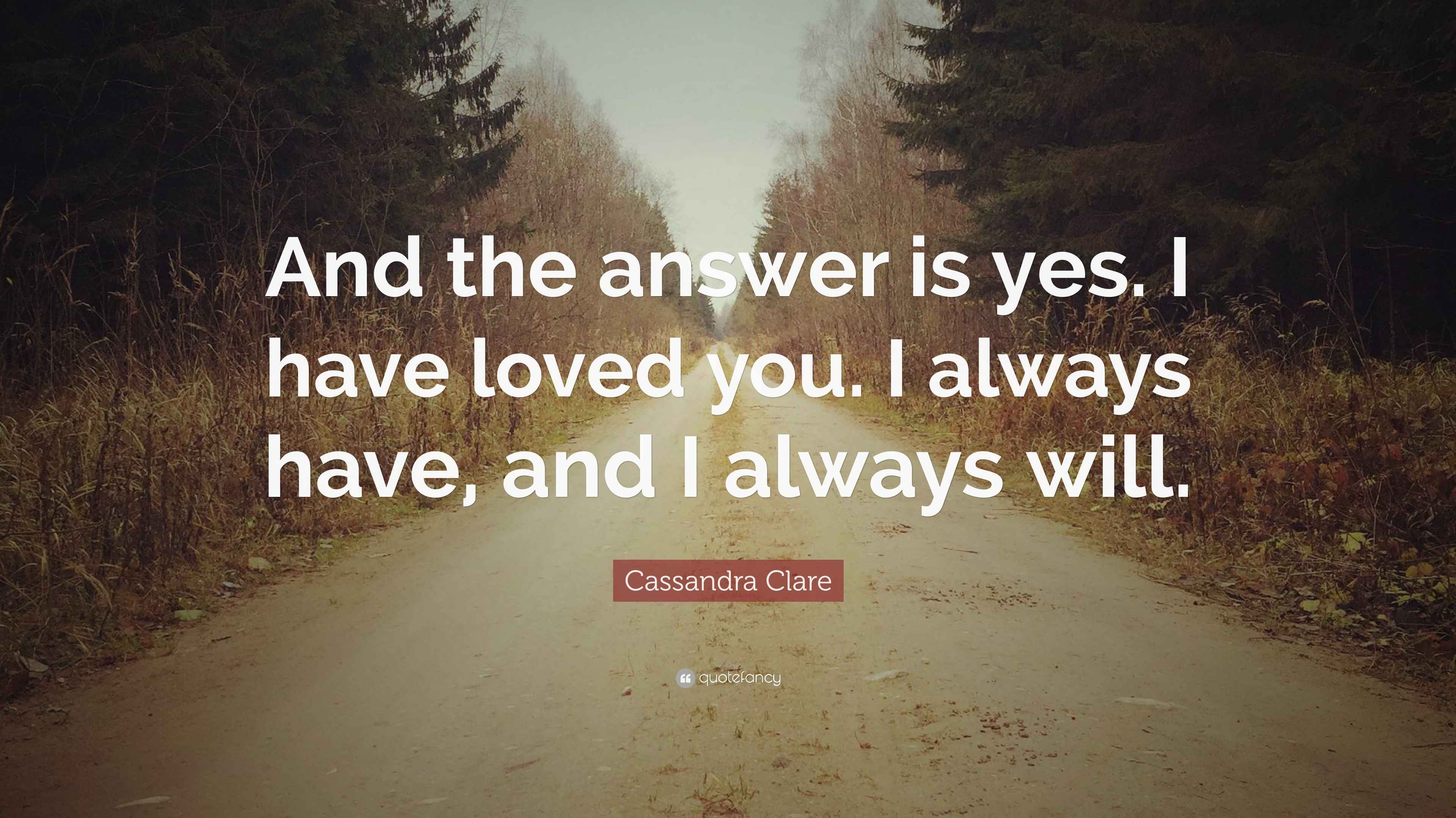 Cassandra Clare Quote: “And the answer is yes. I have loved you. I ...