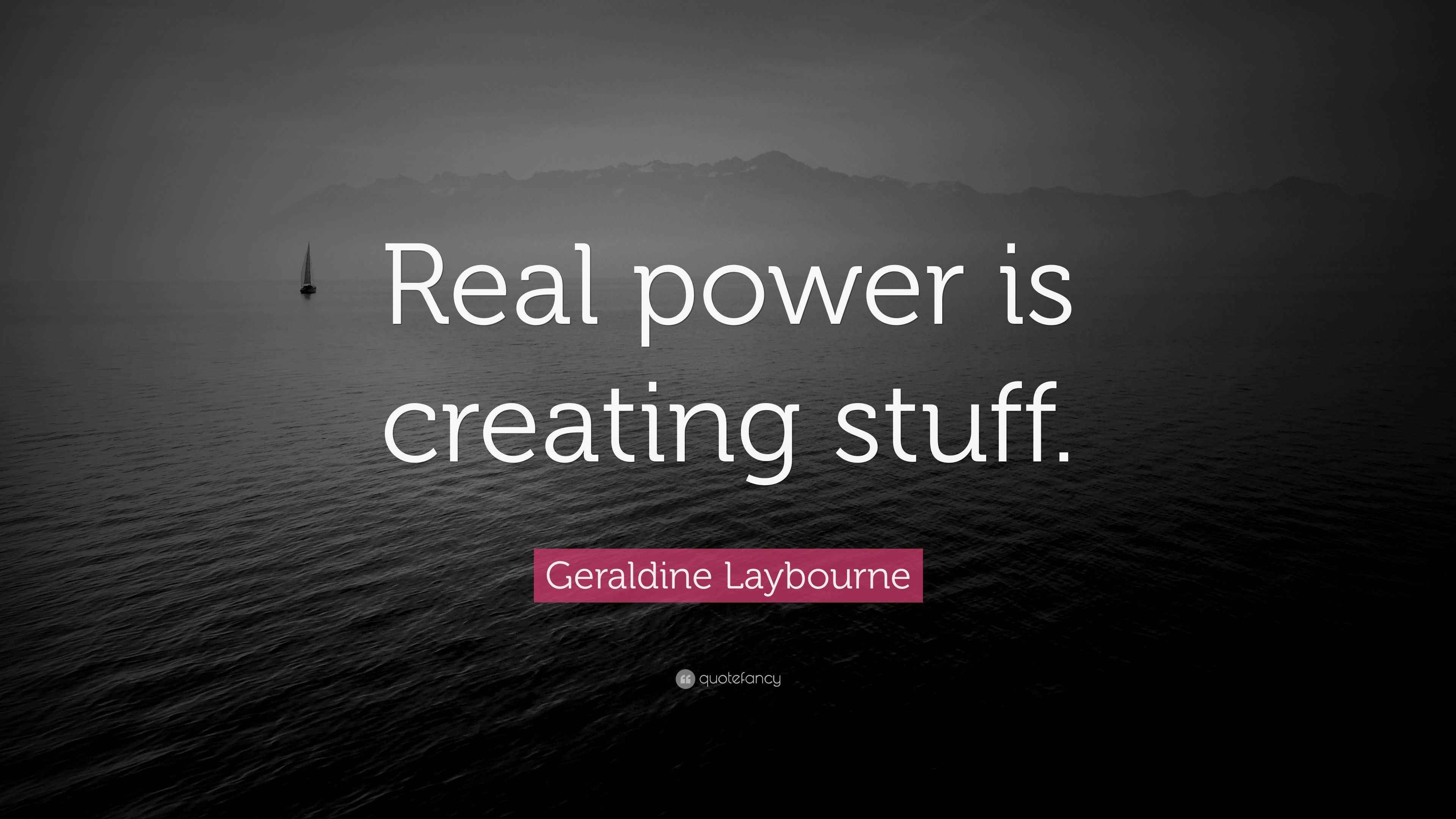 Geraldine Laybourne Quote: “Real power is creating stuff.”